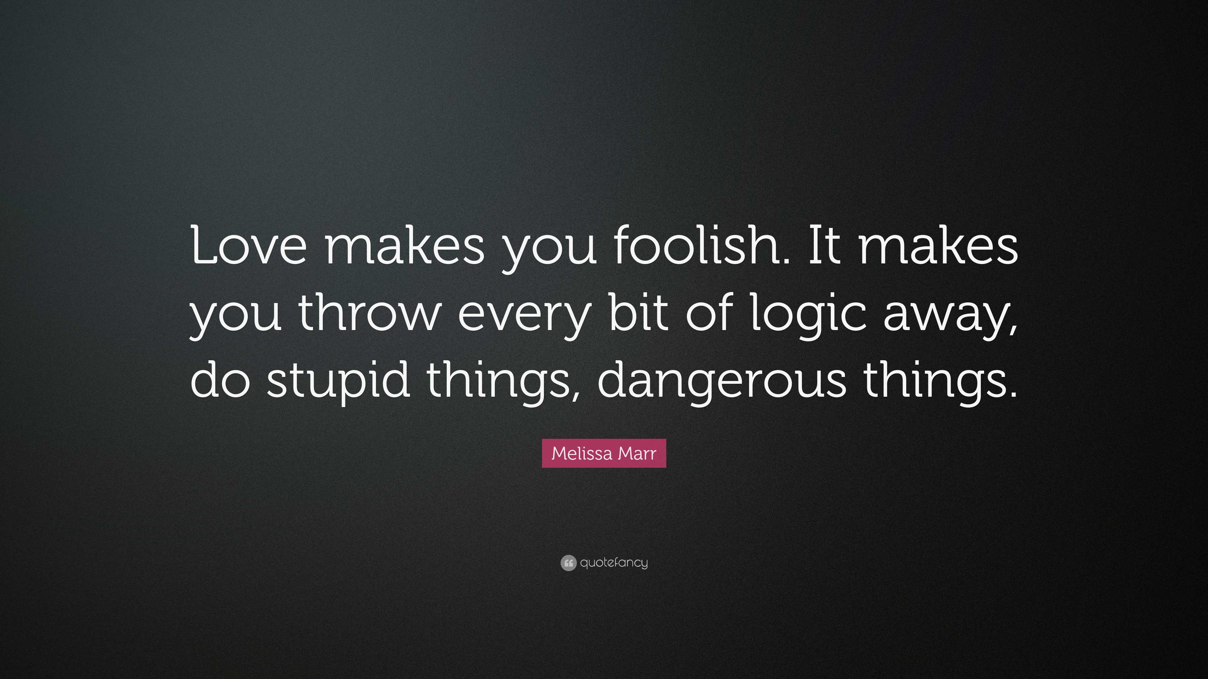 Melissa Marr Quote: “Love makes you foolish. It makes you throw every ...