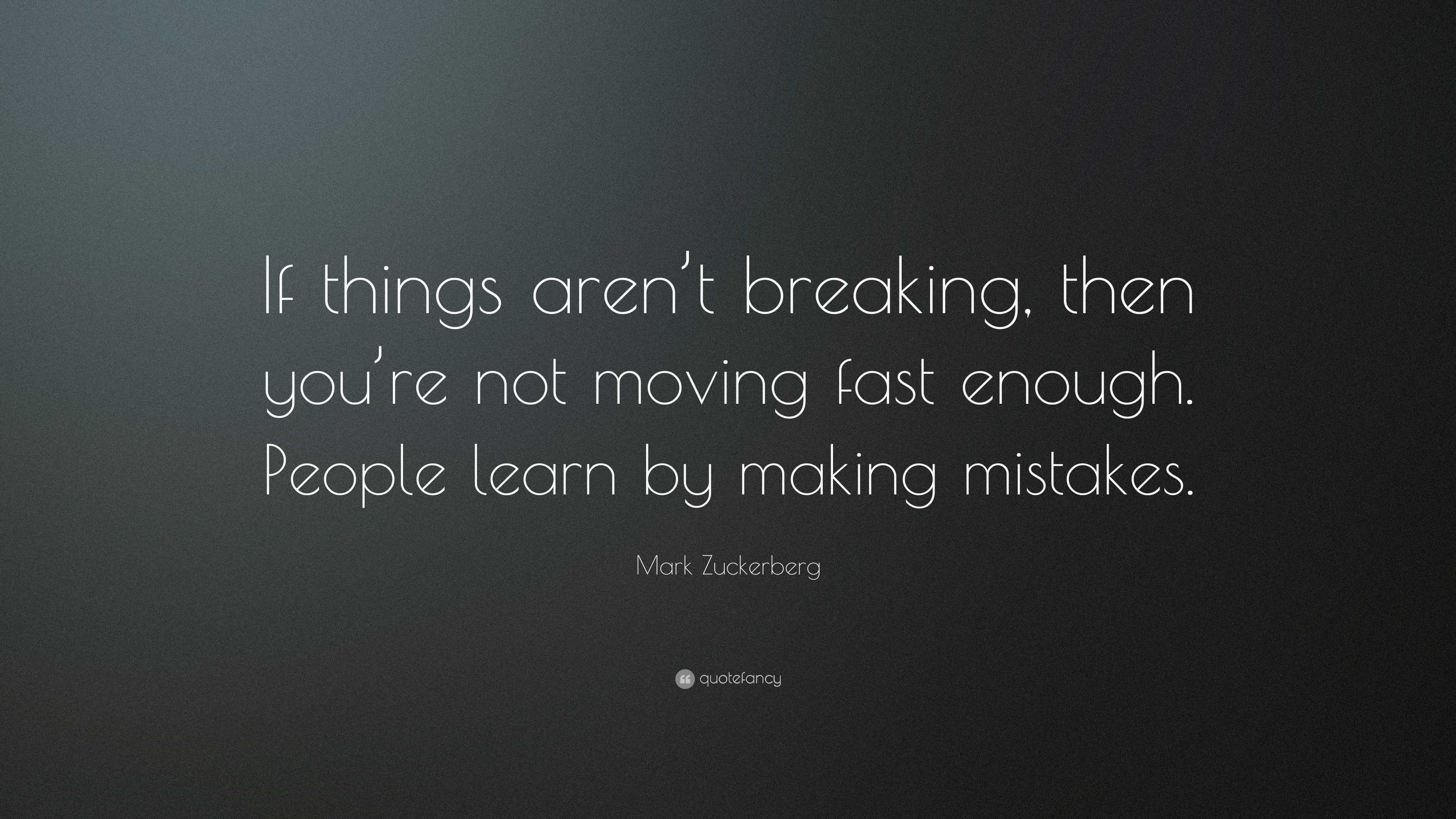 Mark Zuckerberg Quote: “If things aren’t breaking, then you’re not ...
