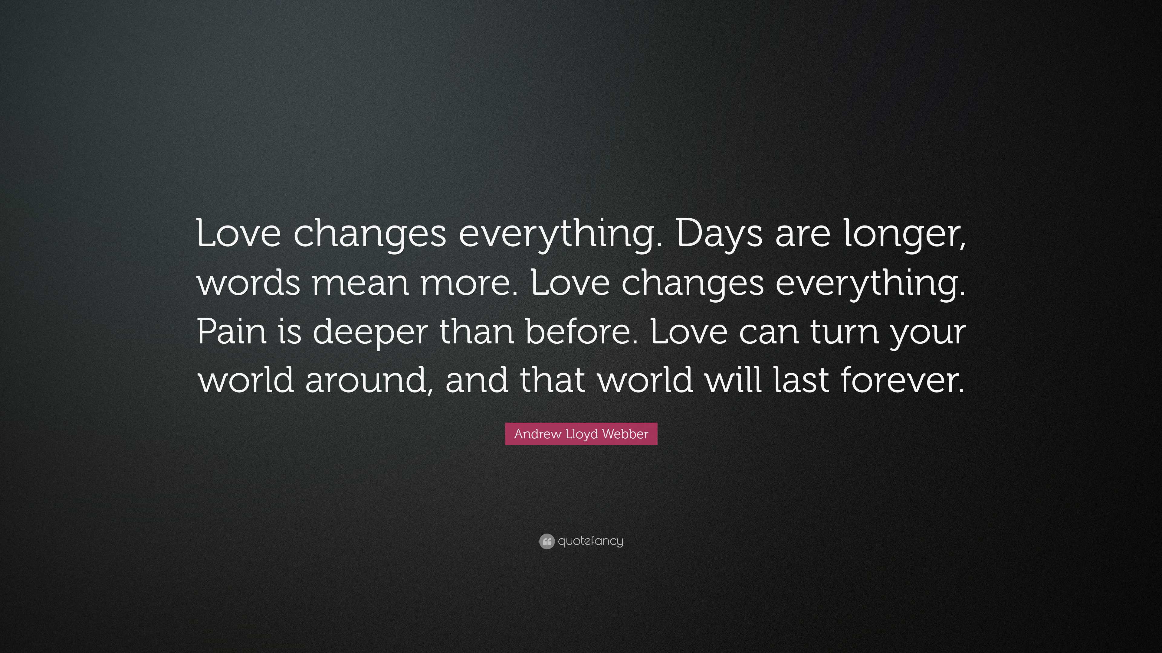 Andrew Lloyd Webber Quote: “Love changes everything. Days are longer ...