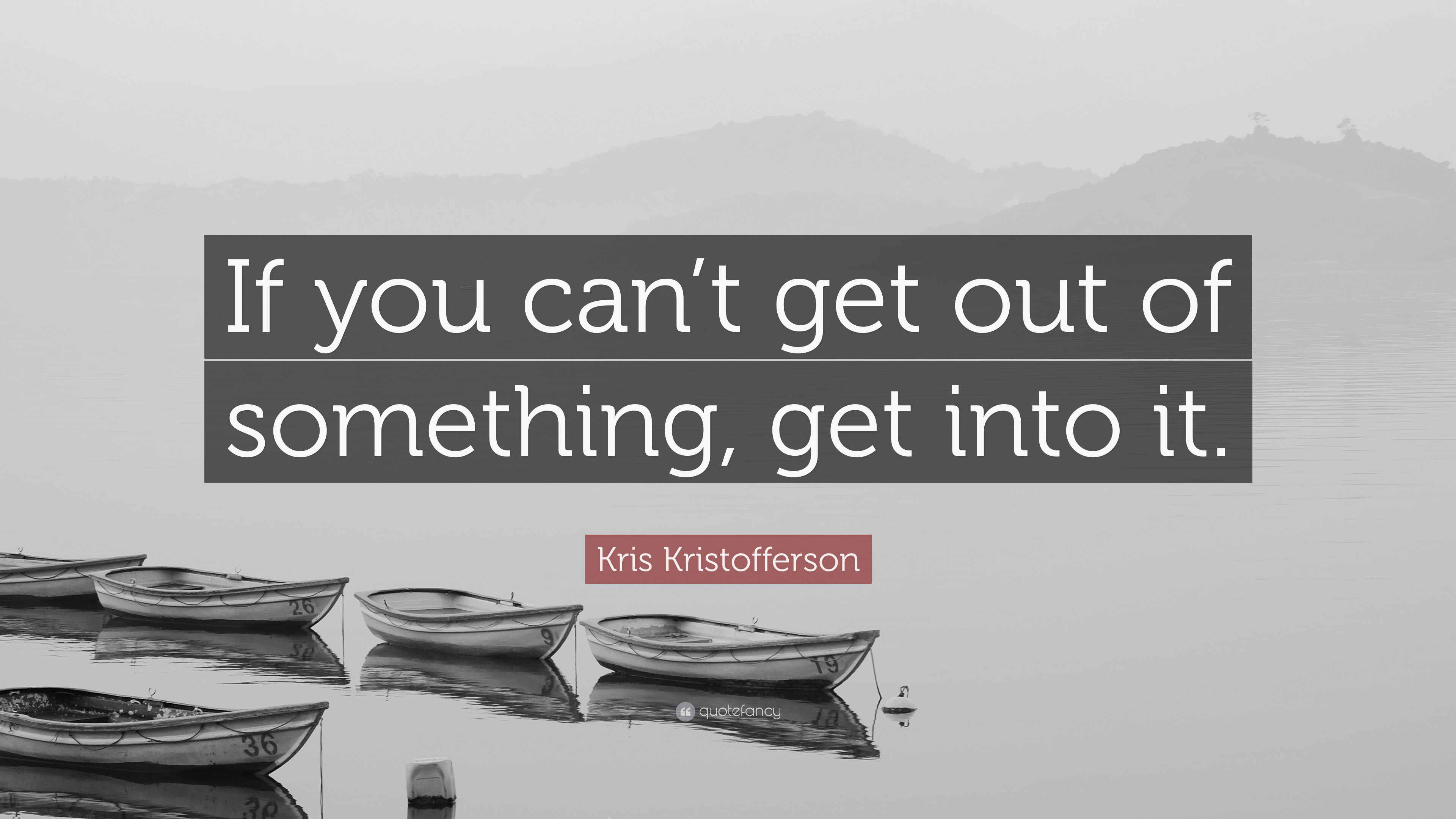 Kris Kristofferson Quote: “If you can’t get out of something, get into it.”