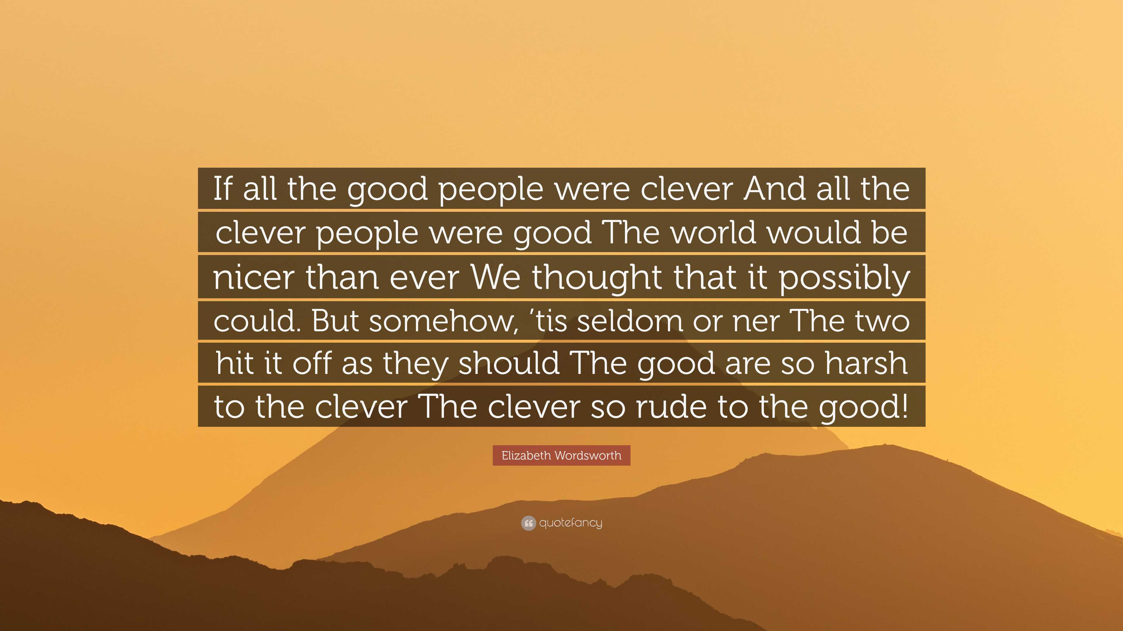 Elizabeth Wordsworth Quote: “If all the good people were clever And all ...