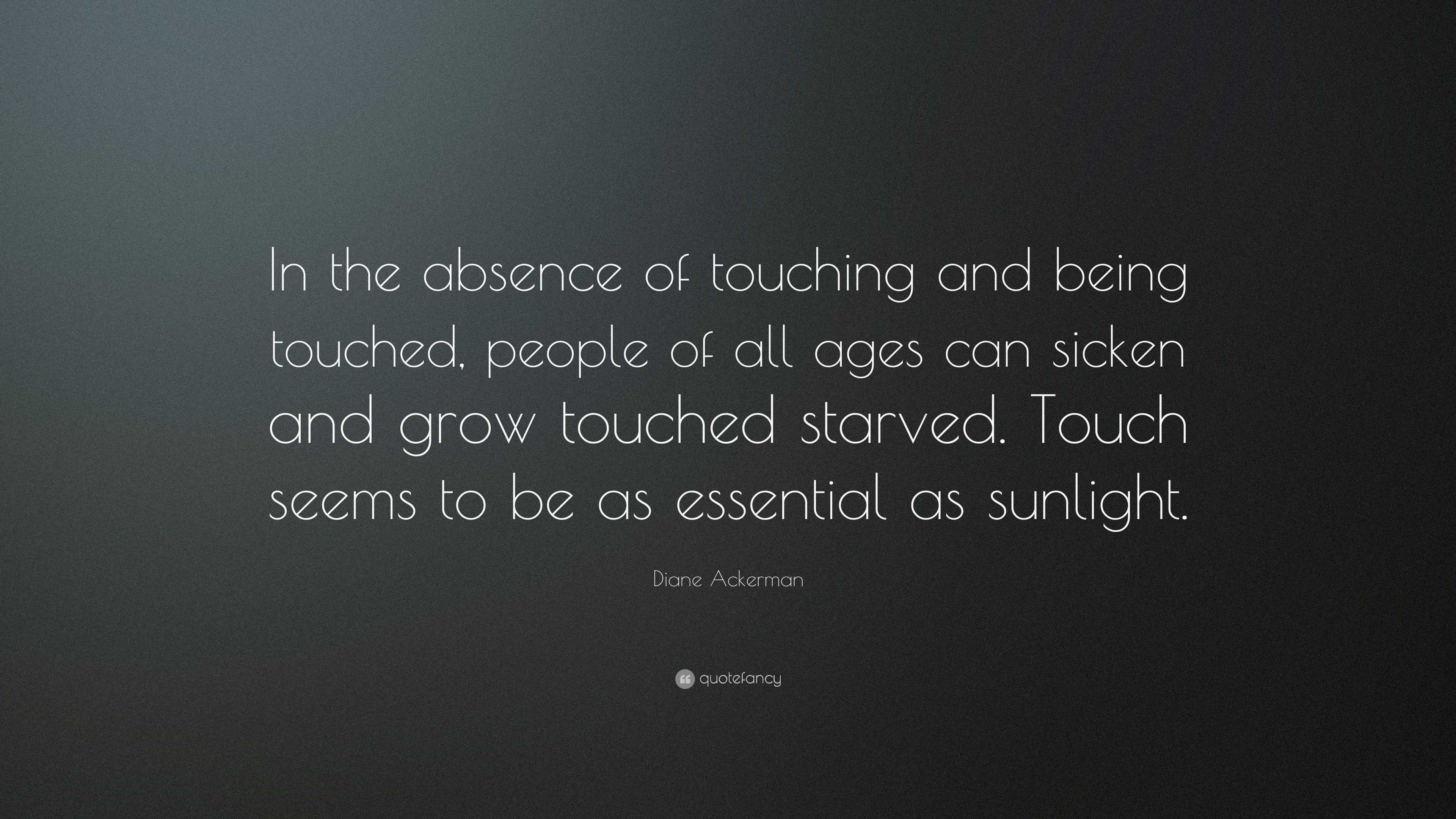 Diane Ackerman Quote: “In the absence of touching and being touched ...