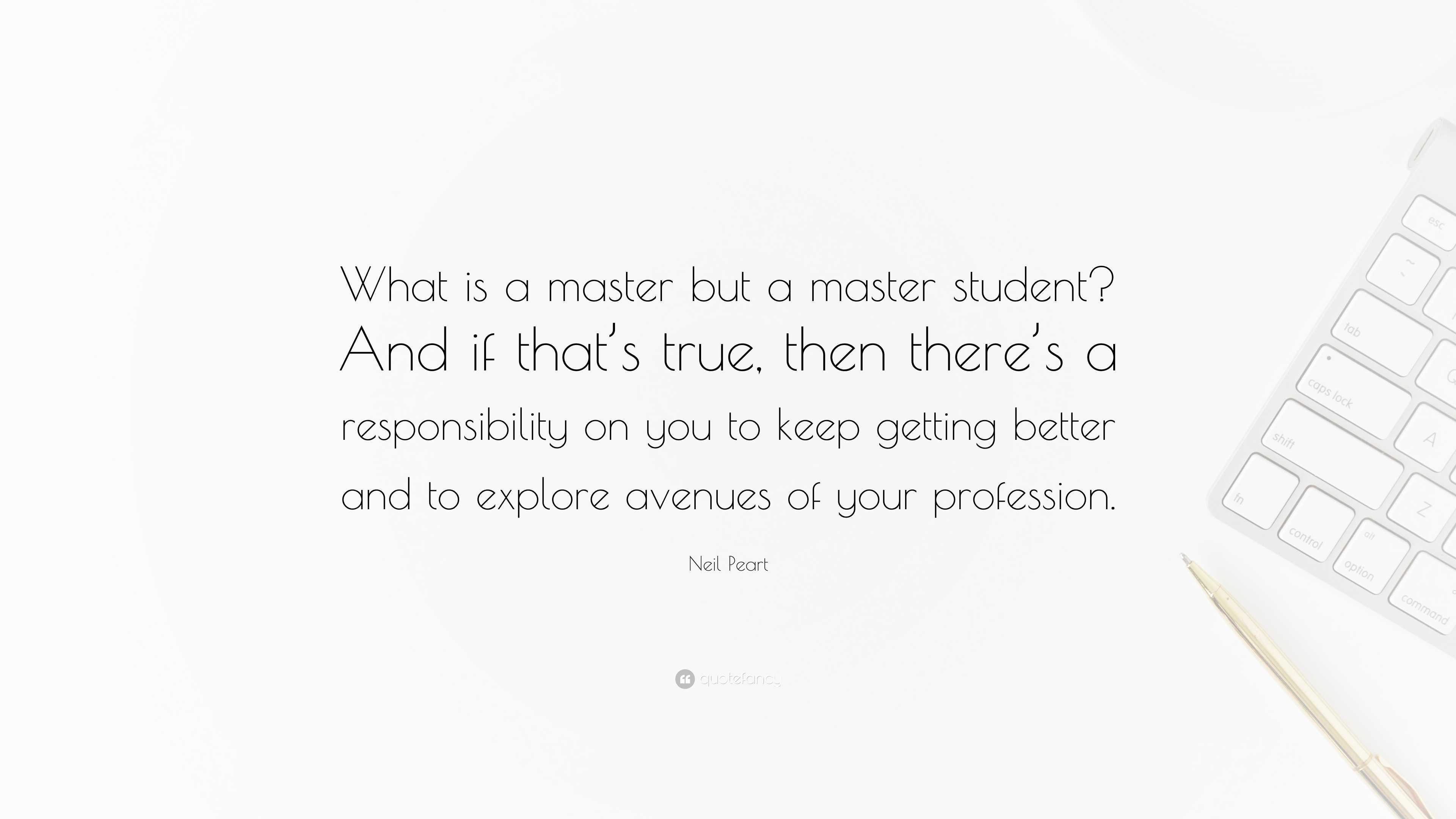 Neil Peart Quote: “What is a master but a master student? And if that’s ...