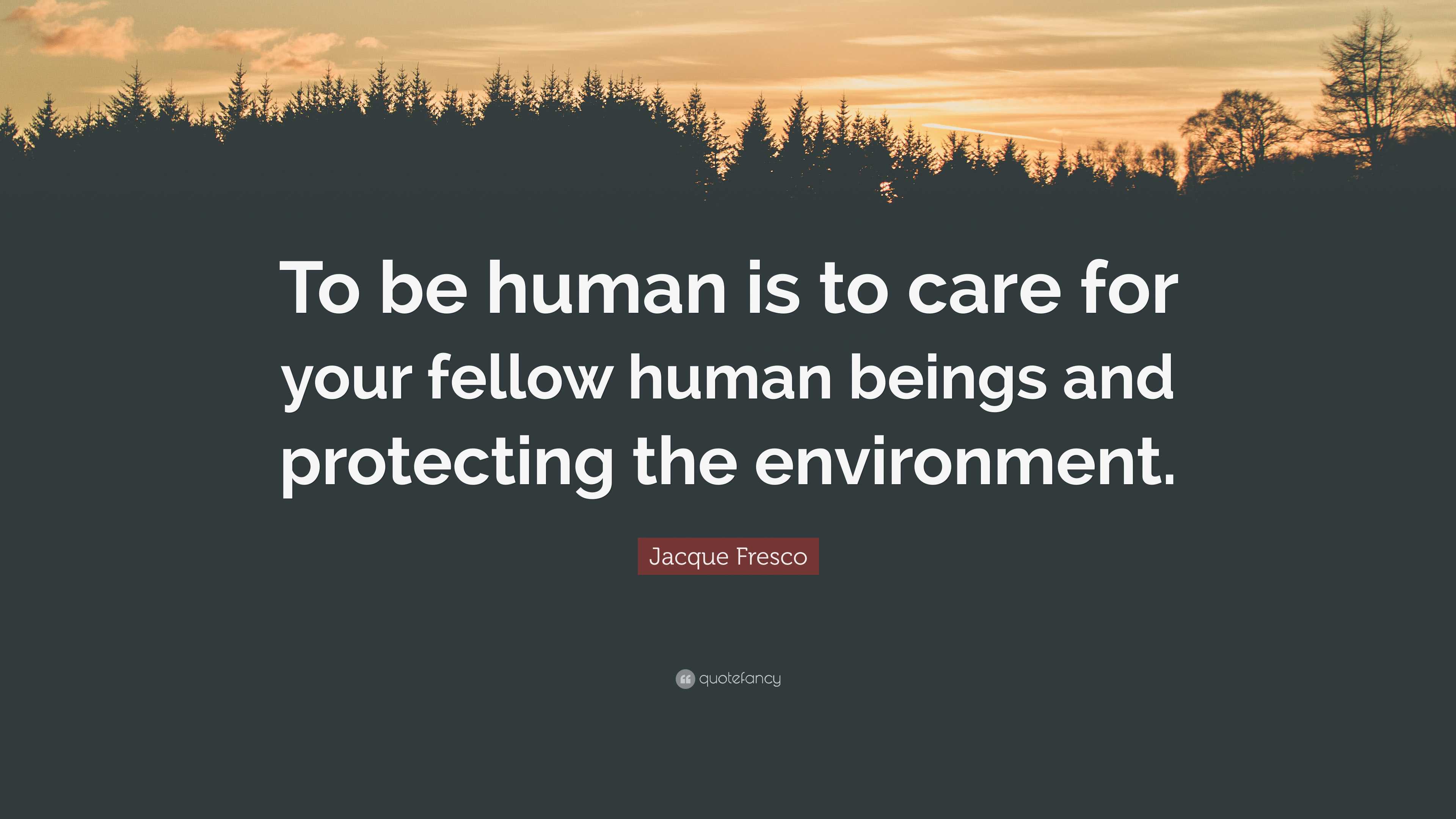 Jacque Fresco Quote: “To be human is to care for your fellow human ...