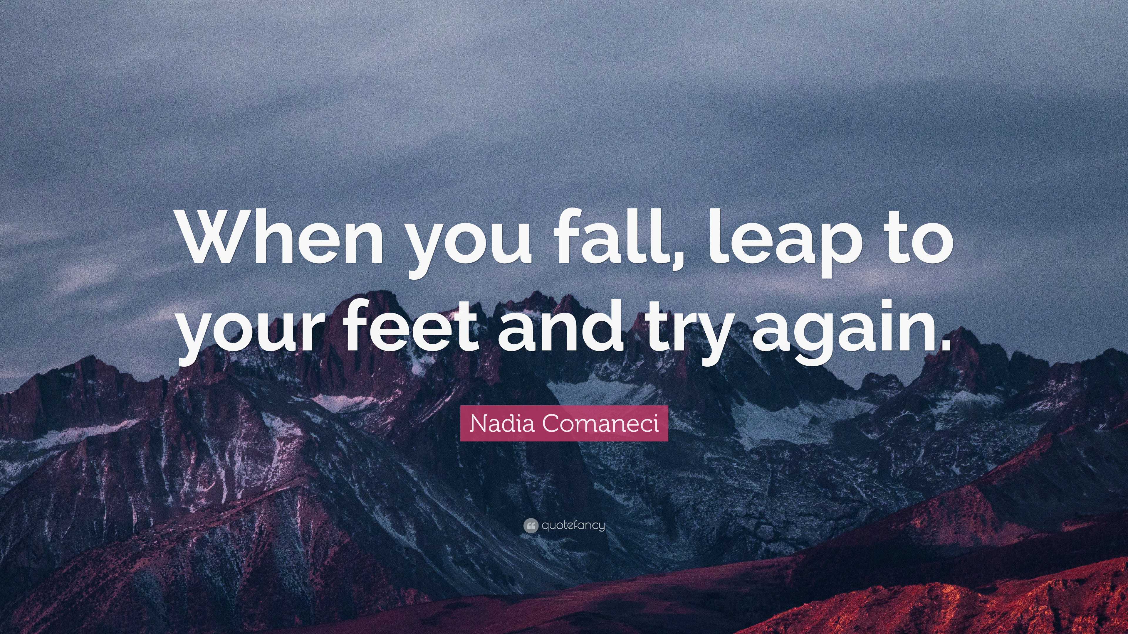 Nadia Comaneci Quote: “When you fall, leap to your feet and try again.”