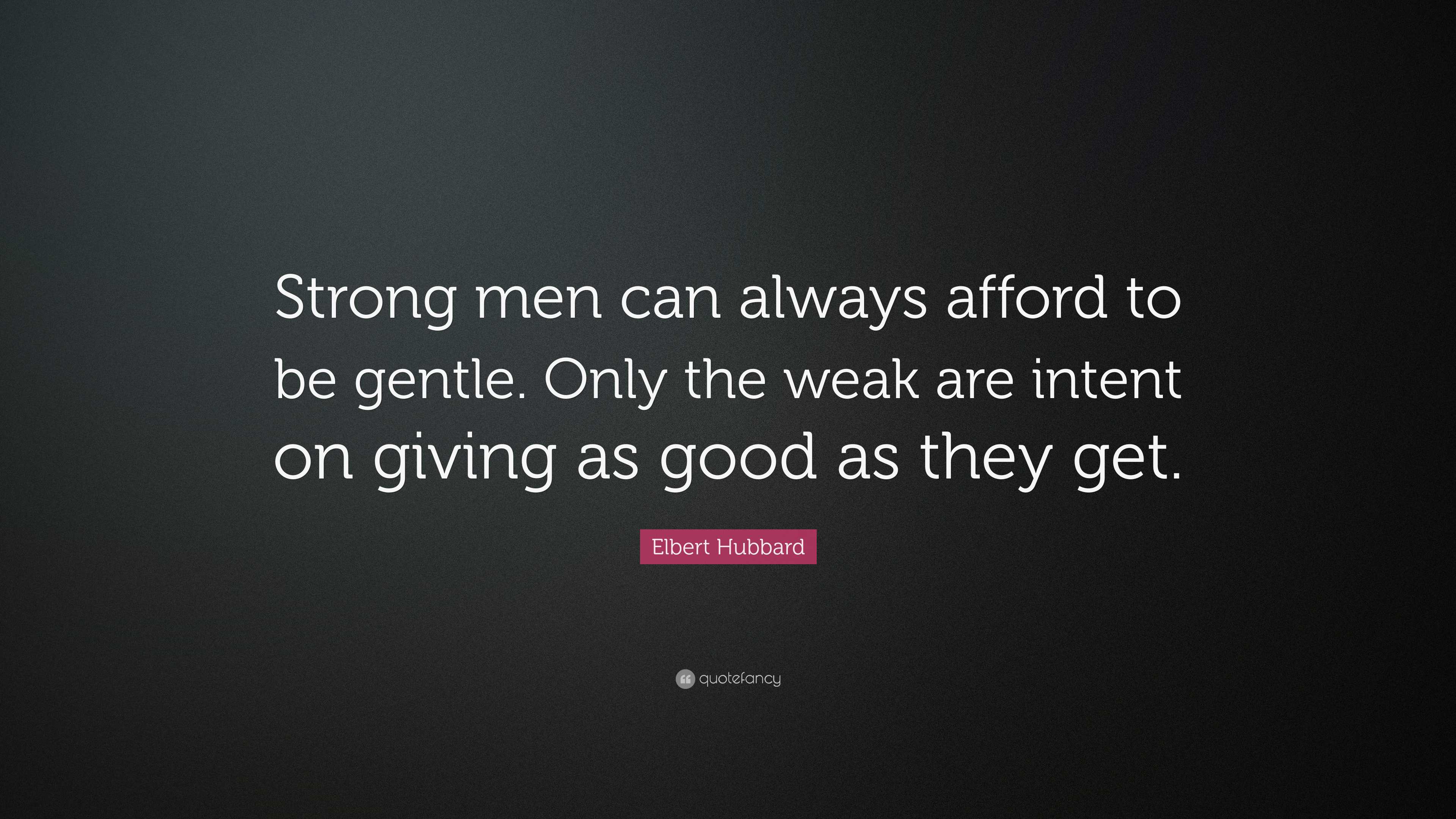 Elbert Hubbard Quote: “Strong men can always afford to be gentle. Only ...