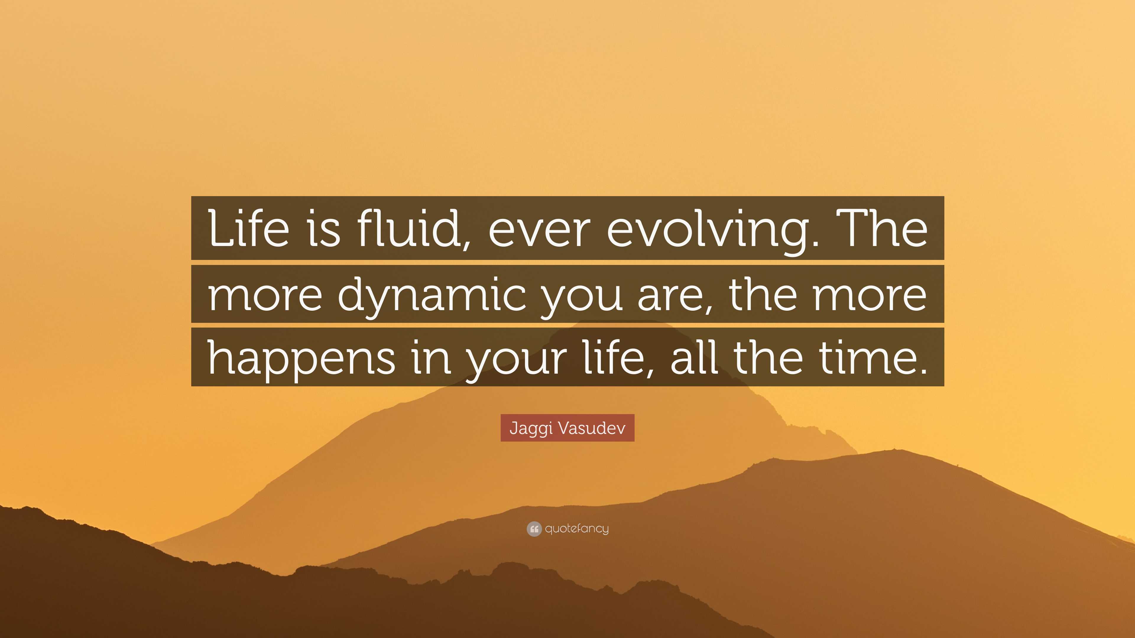 Jaggi Vasudev Quote: “Life is fluid, ever evolving. The more dynamic ...