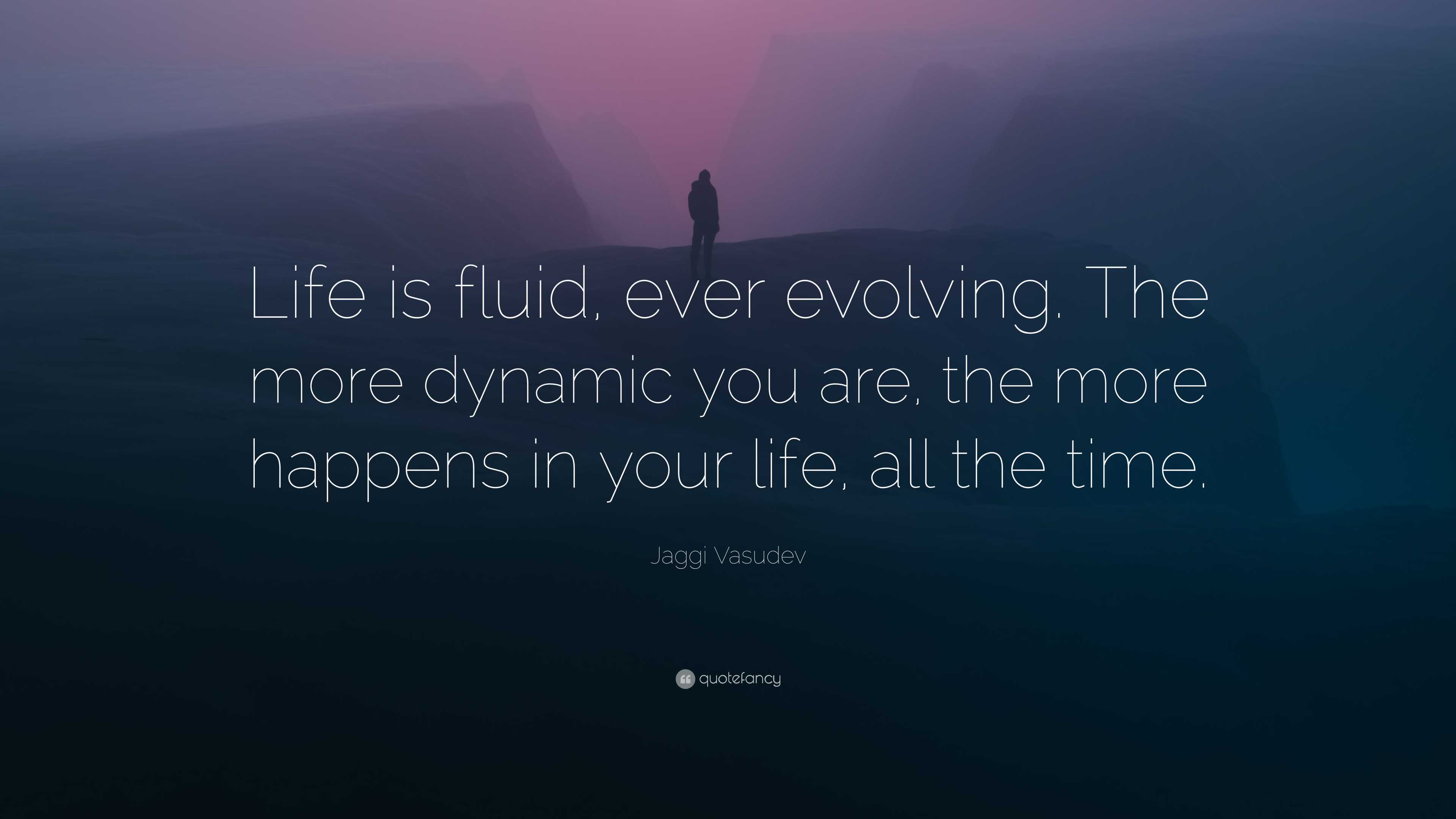 Jaggi Vasudev Quote: “Life is fluid, ever evolving. The more dynamic ...