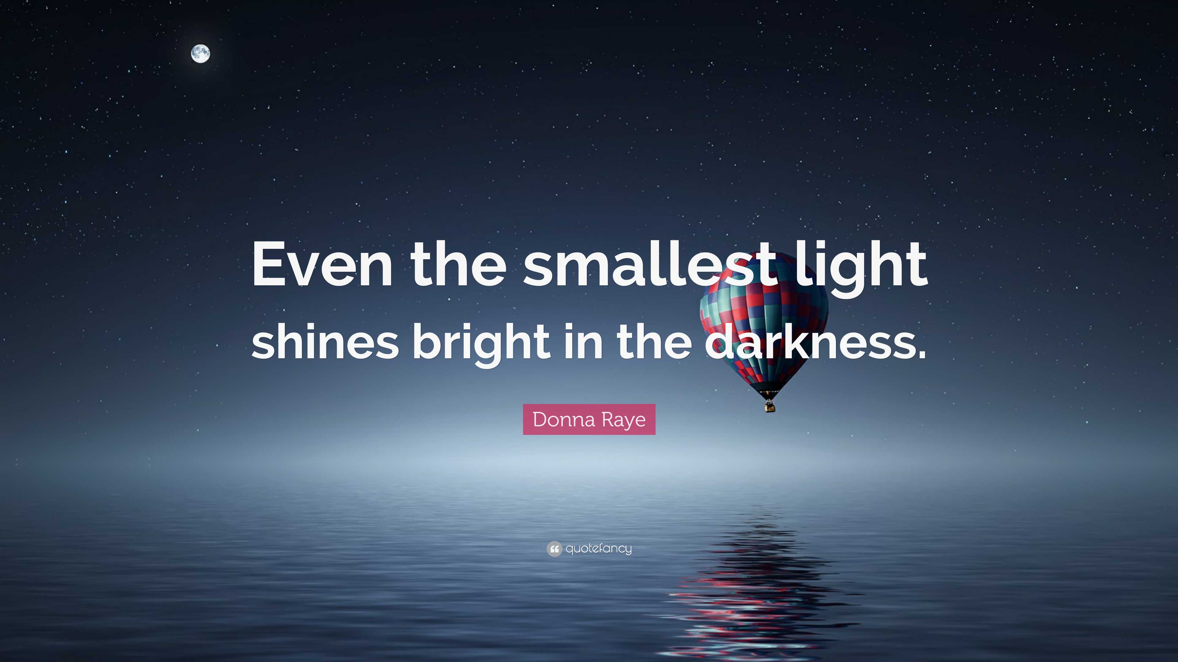 Donna Raye Quote: “Even the smallest light shines bright in the darkness.”