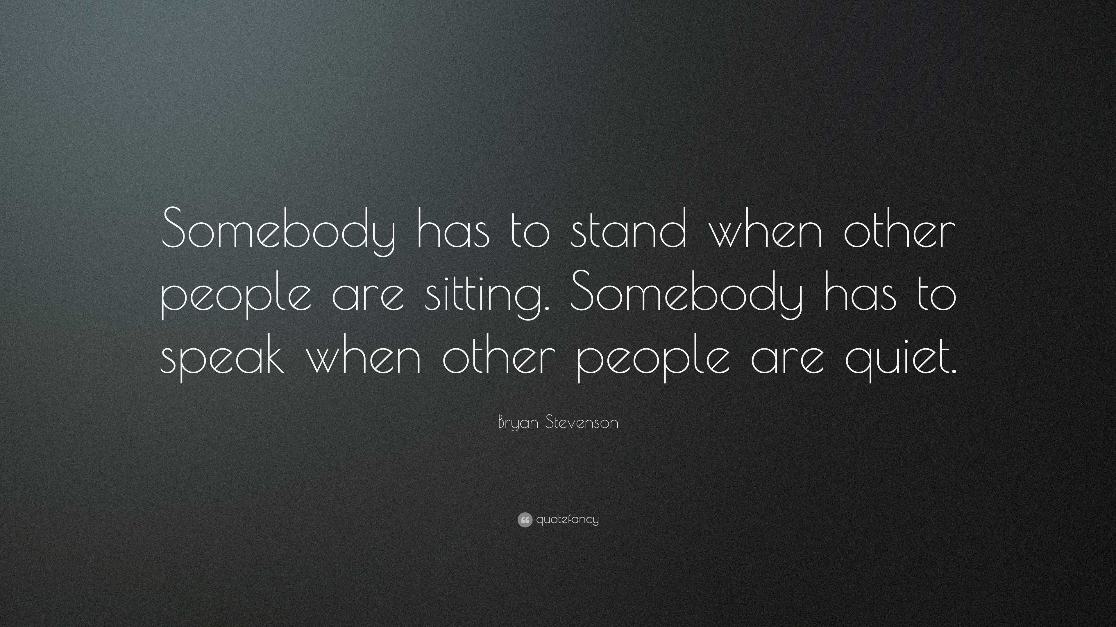 Bryan Stevenson Quote: “Somebody has to stand when other people are ...