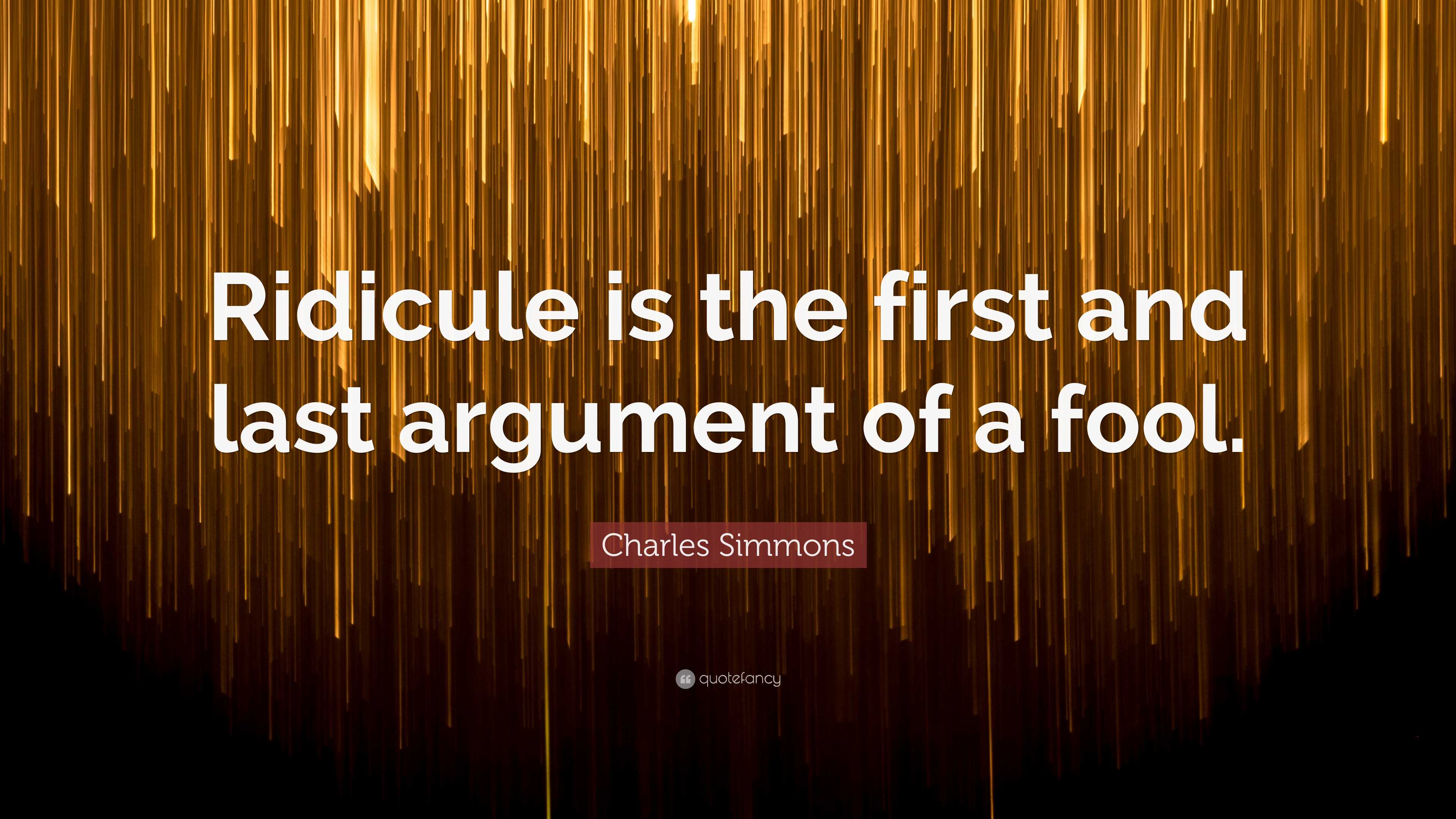 Charles Simmons Quote: “Ridicule is the first and last argument of a fool.”