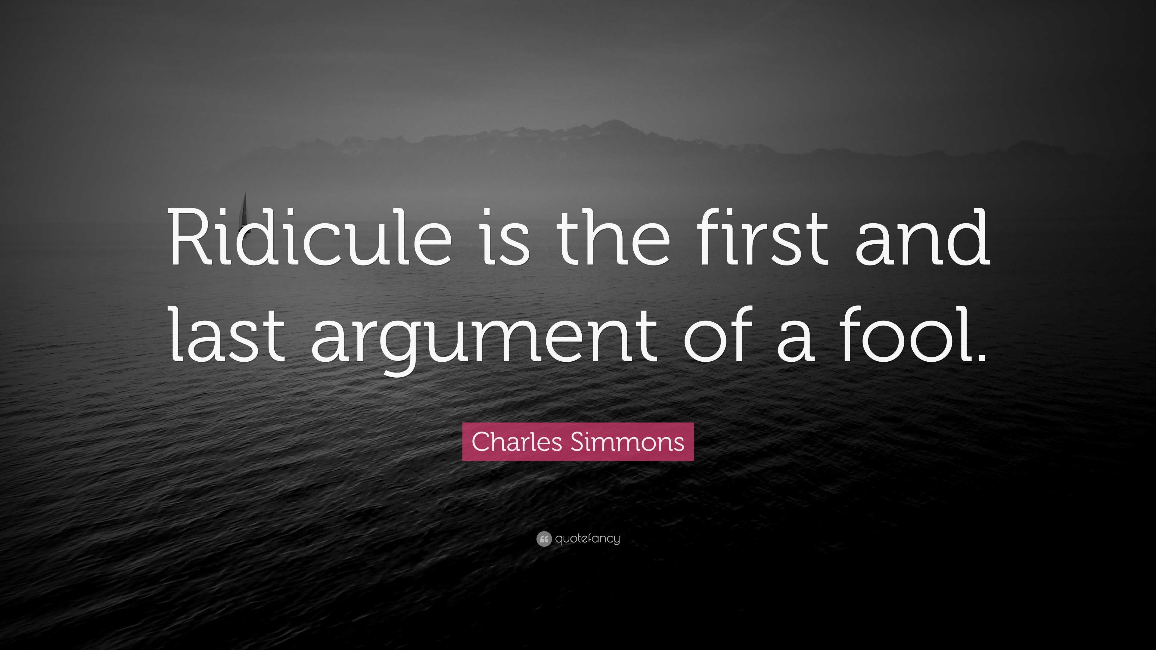 Charles Simmons Quote: “Ridicule is the first and last argument of a fool.”
