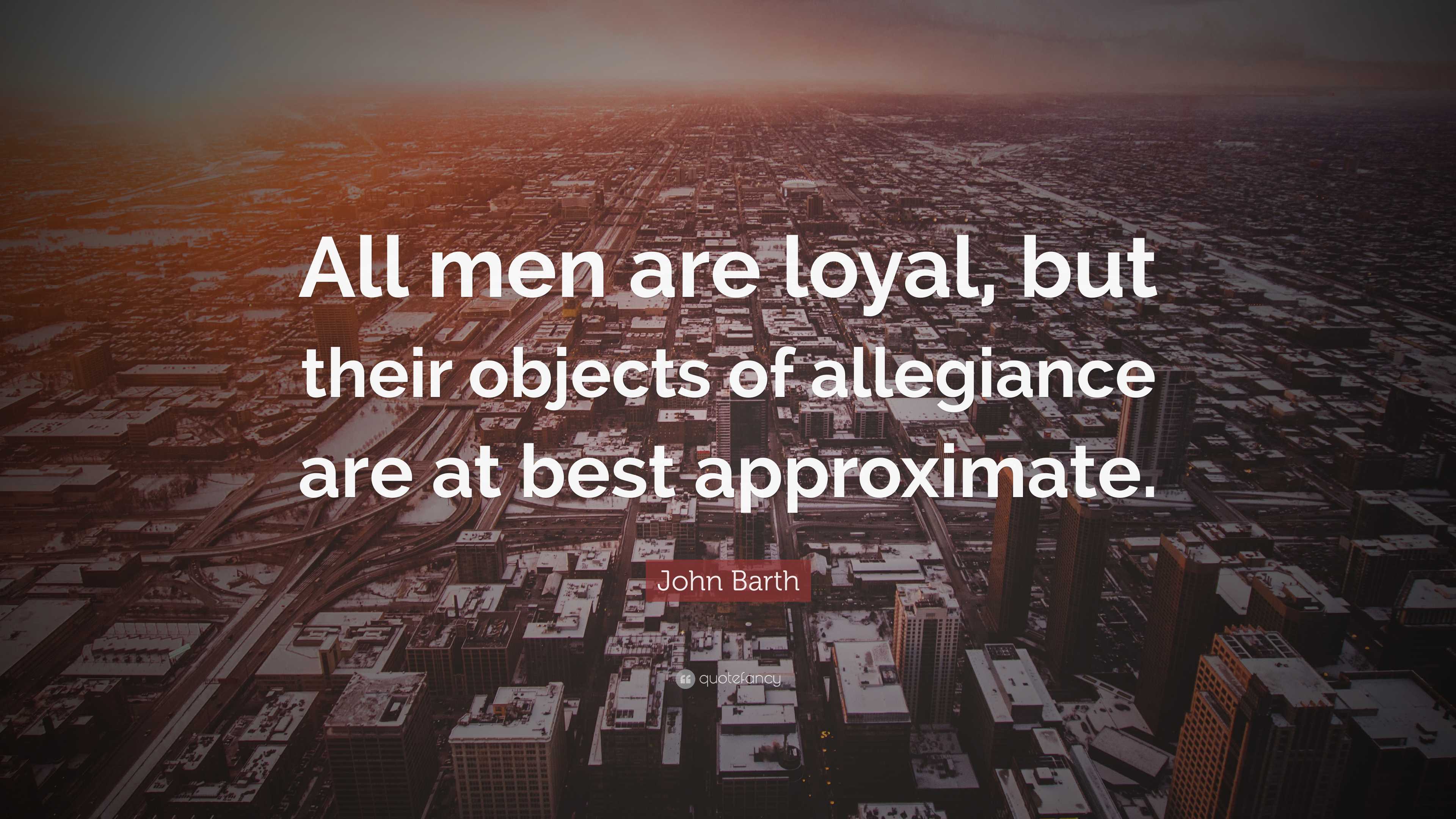 John Barth Quote: “All men are loyal, but their objects of allegiance ...