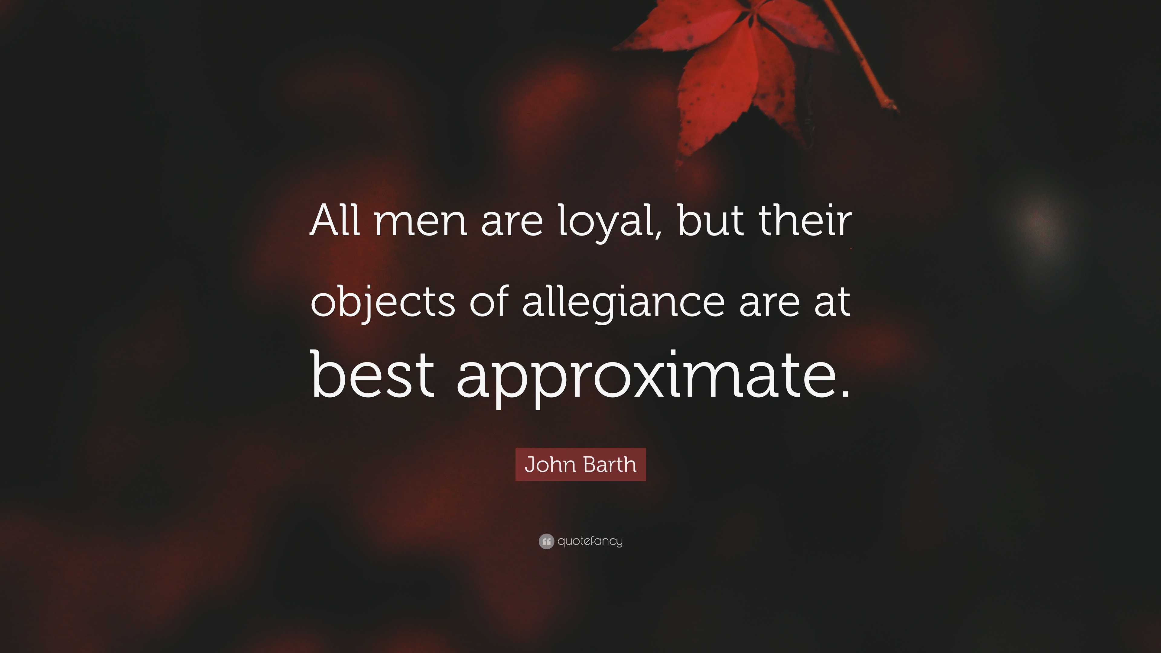 John Barth Quote: “All men are loyal, but their objects of allegiance ...