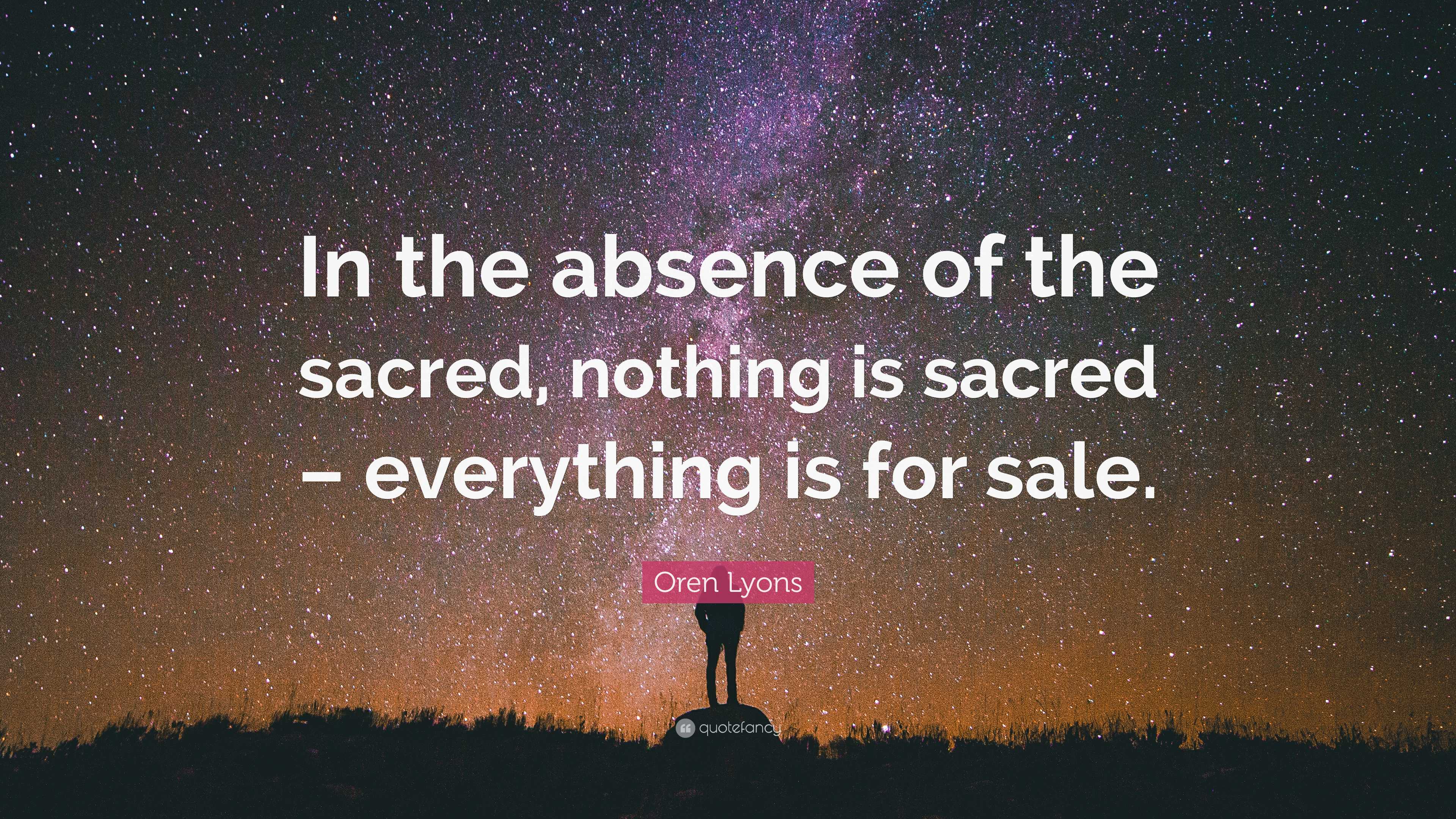 Oren Lyons Quote: “In the absence of the sacred, nothing is sacred ...