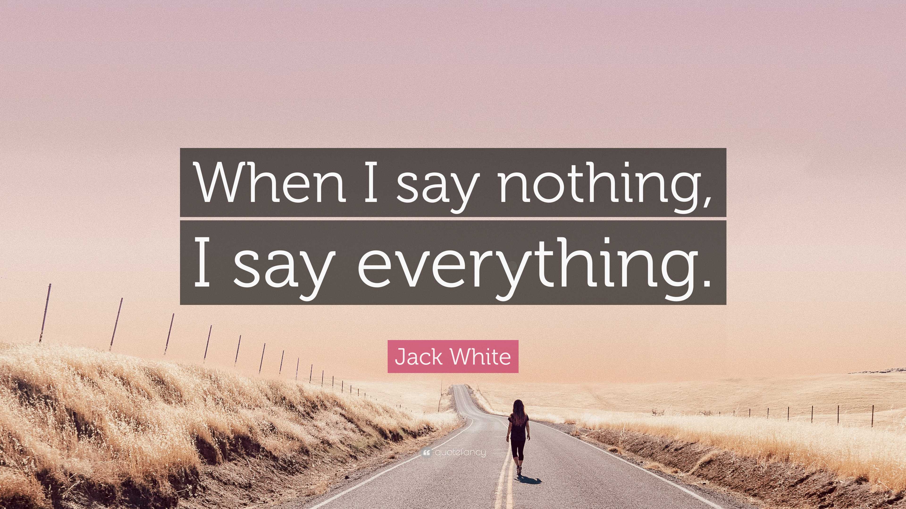 Jack White Quote: “When I say nothing, I say everything.”