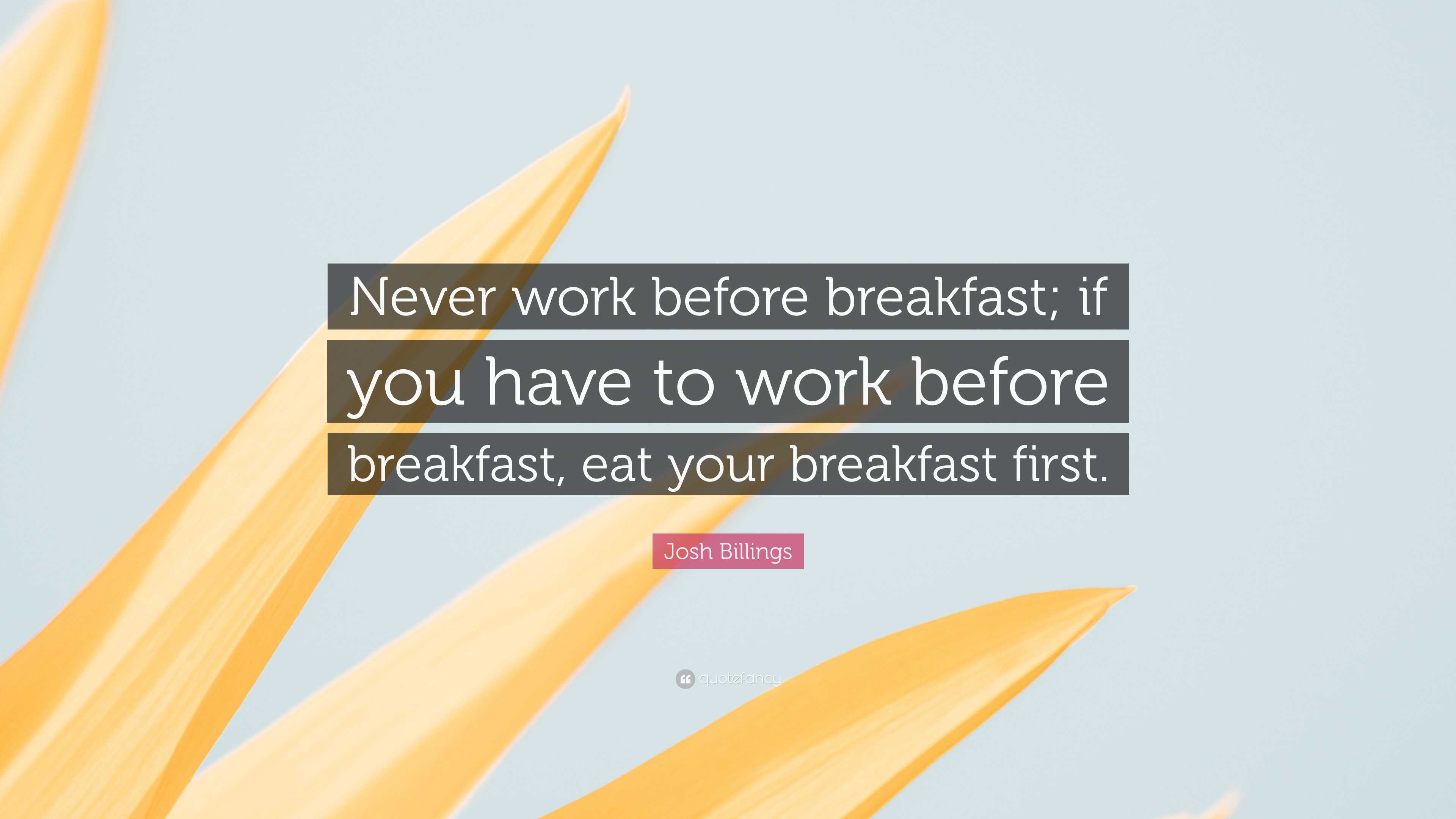 Josh Billings Quote: “Never work before breakfast; if you have to work ...