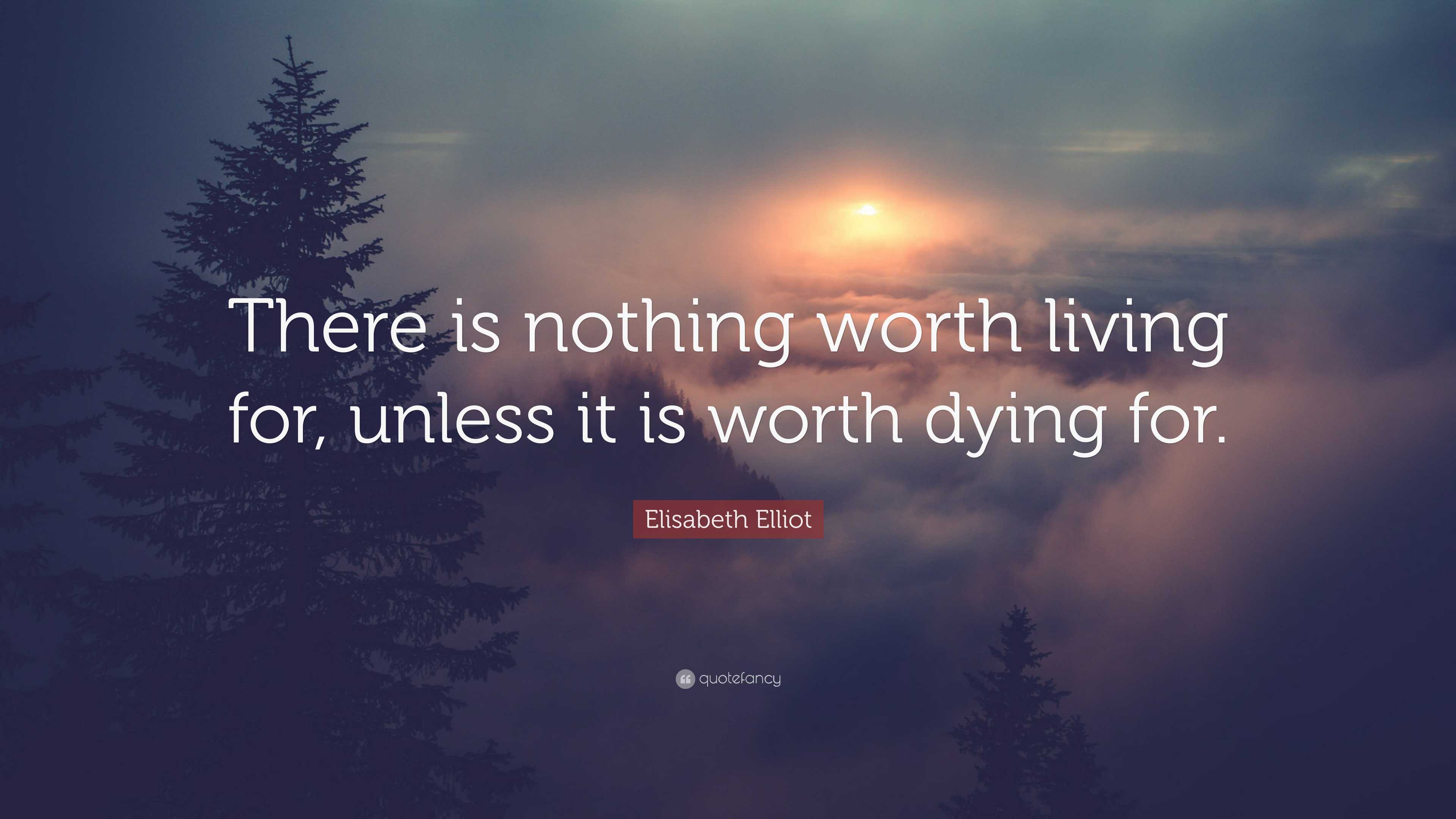 Elisabeth Elliot Quote: “There is nothing worth living for, unless it ...