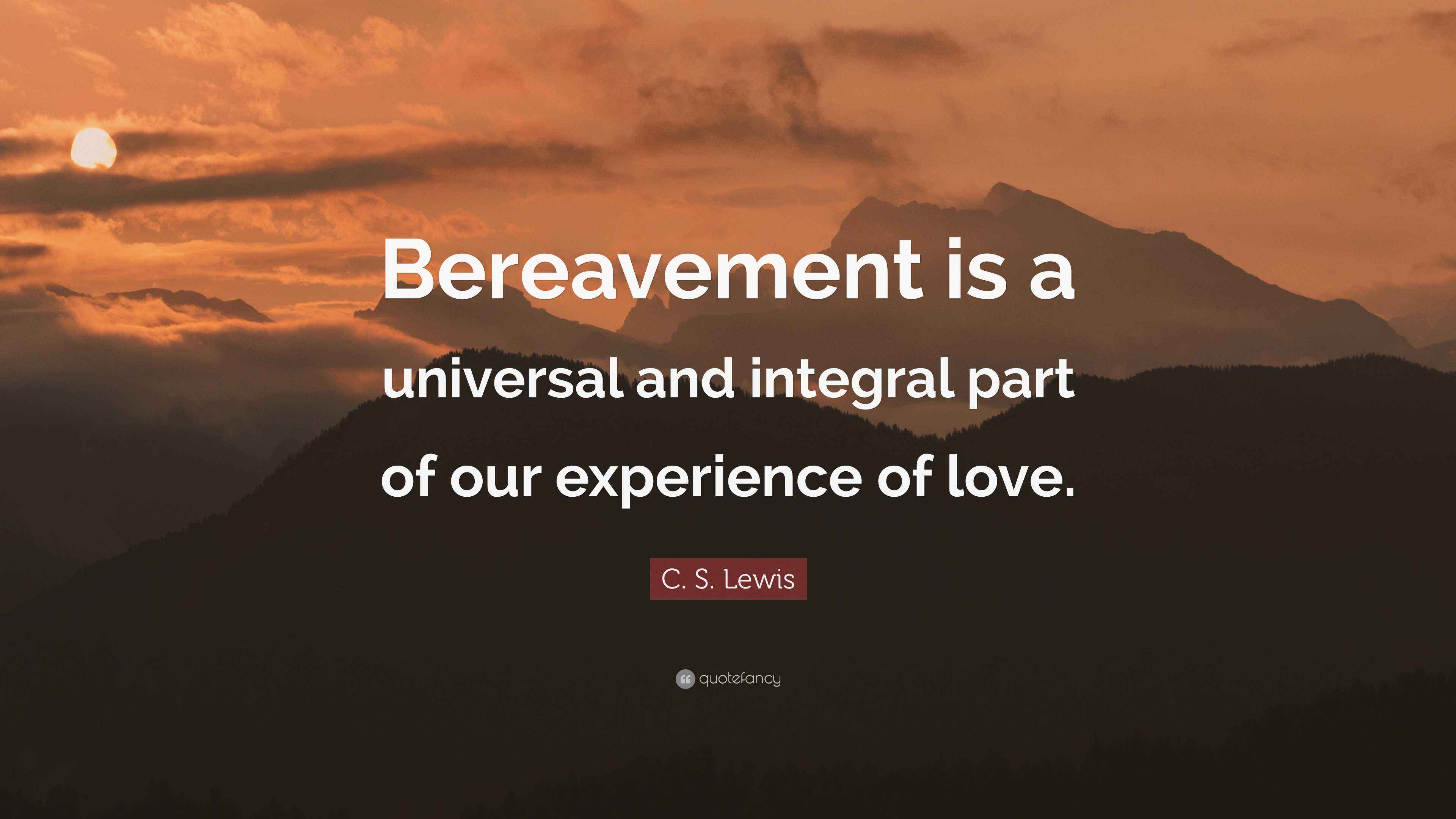 C. S. Lewis Quote: “Bereavement is a universal and integral part of our ...