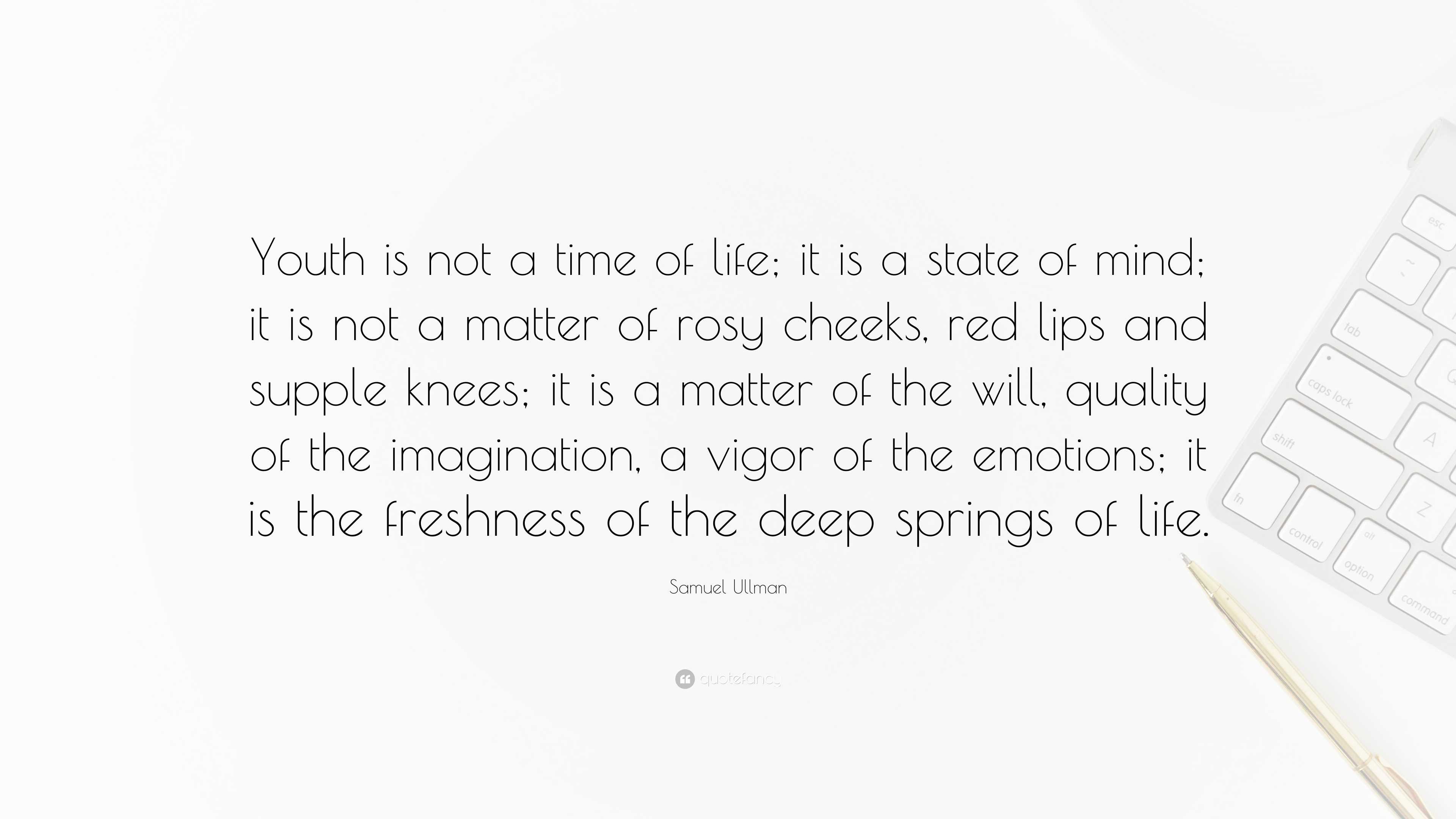 Samuel Ullman Quote: “Youth is not a time of life; it is a state of ...