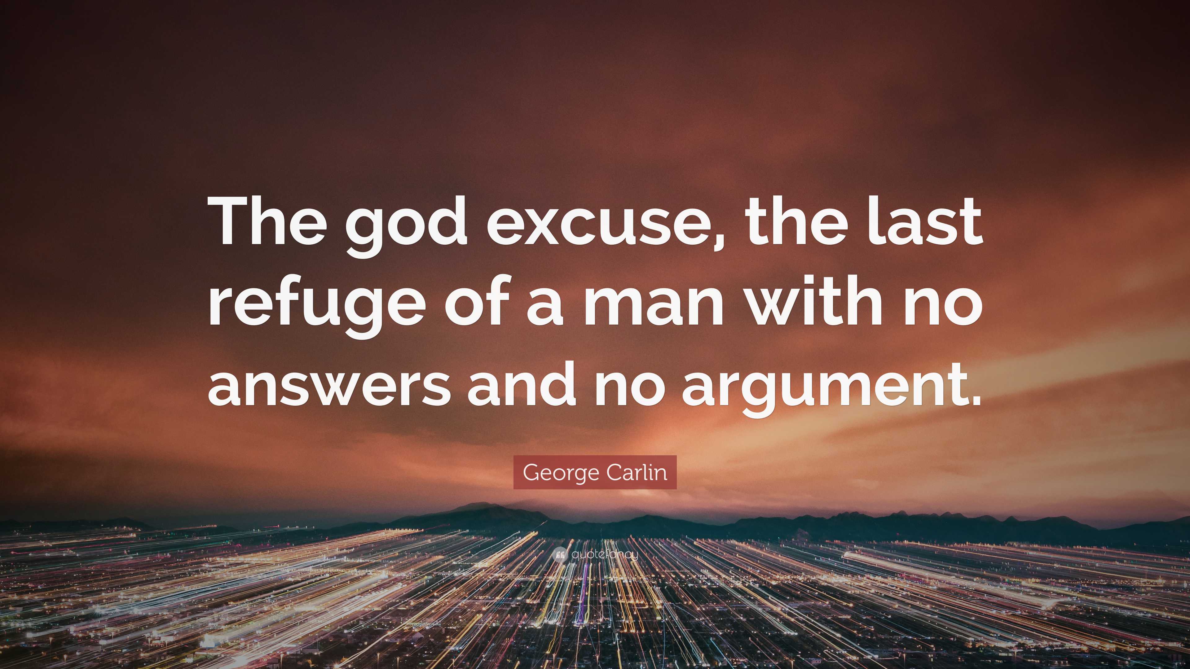 George Carlin Quote: “The god excuse, the last refuge of a man with no ...