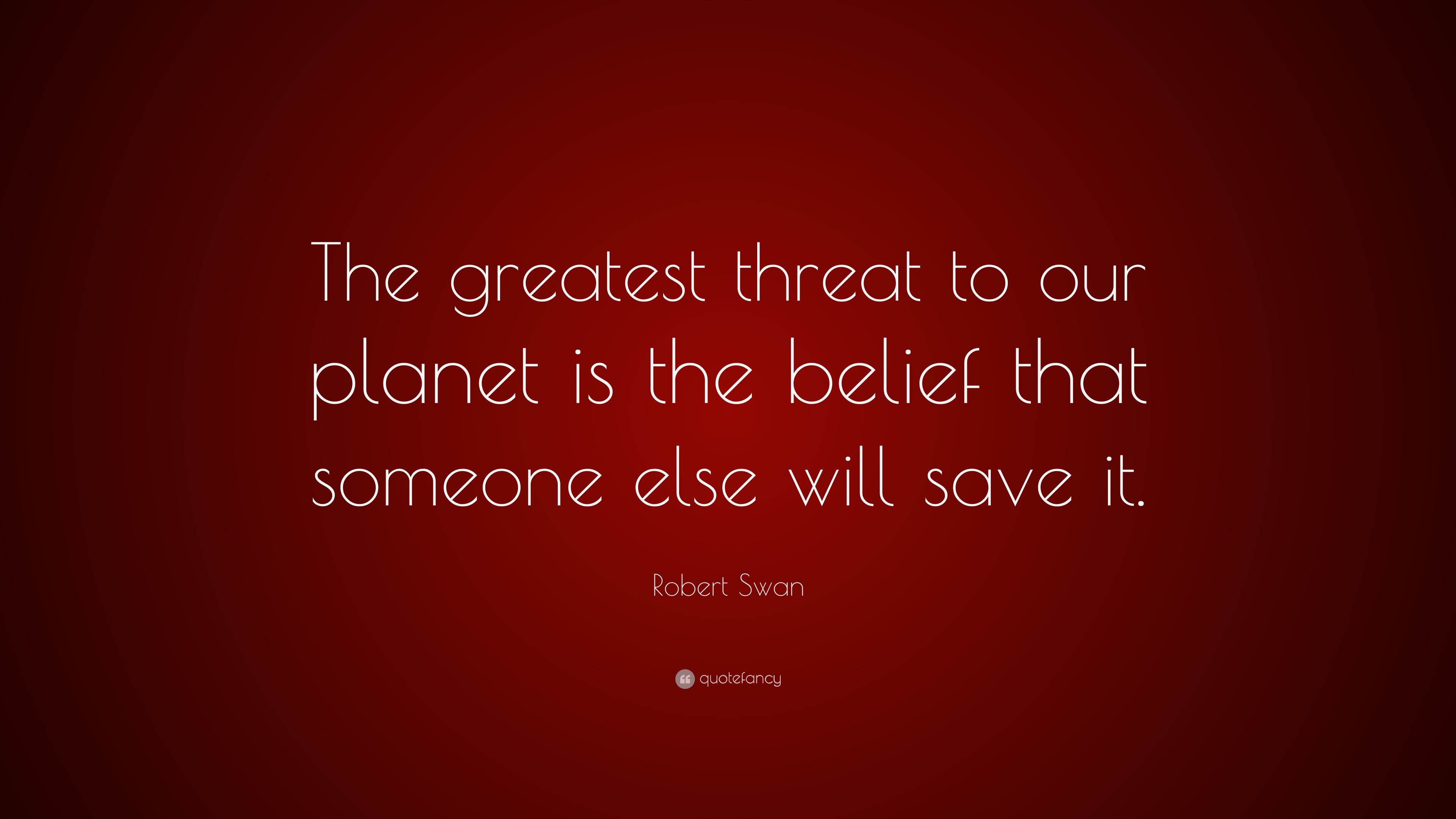 Robert Swan Quote: “The greatest threat to our planet is the belief ...