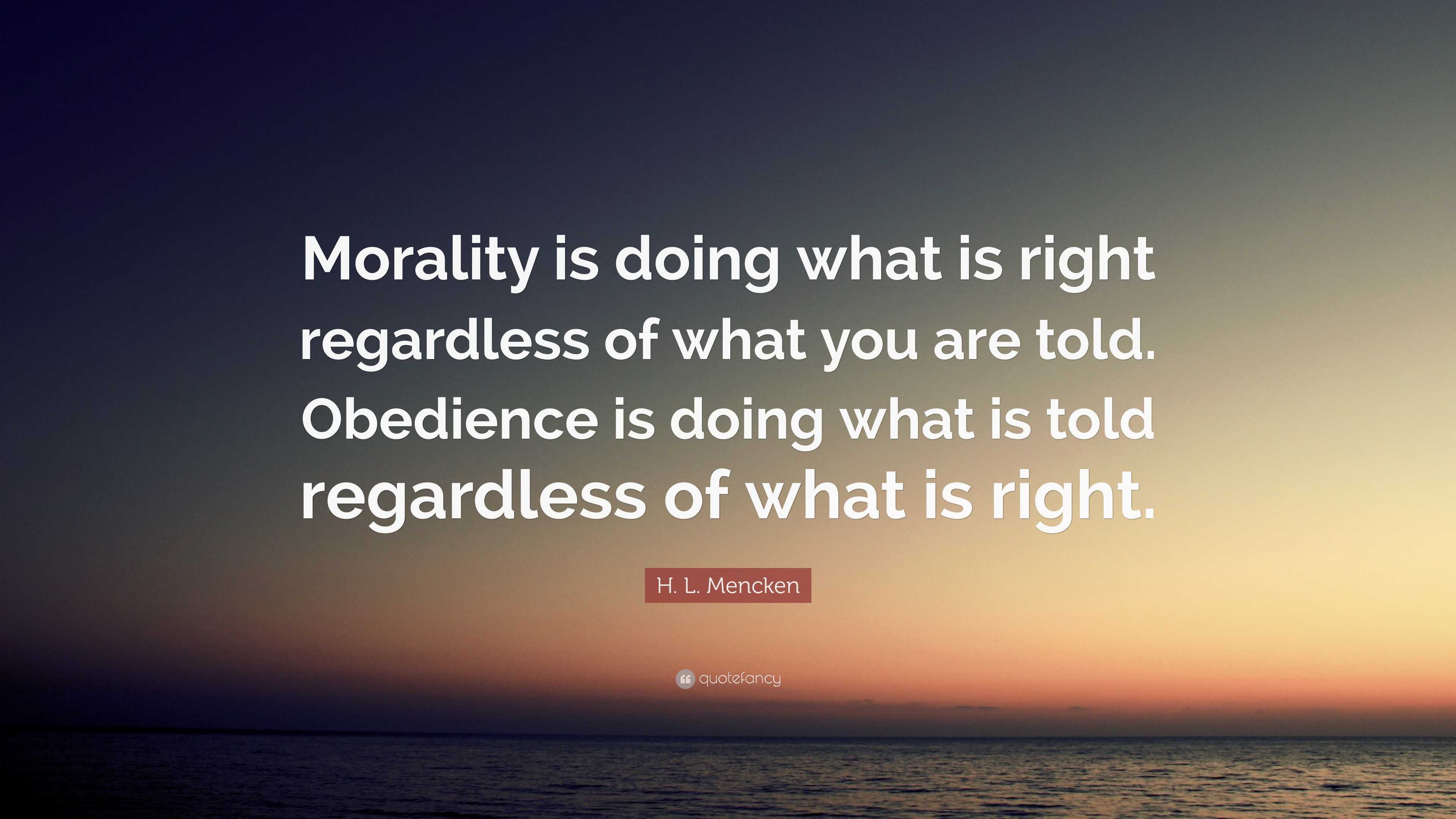 H. L. Mencken Quote: “Morality is doing what is right regardless of ...
