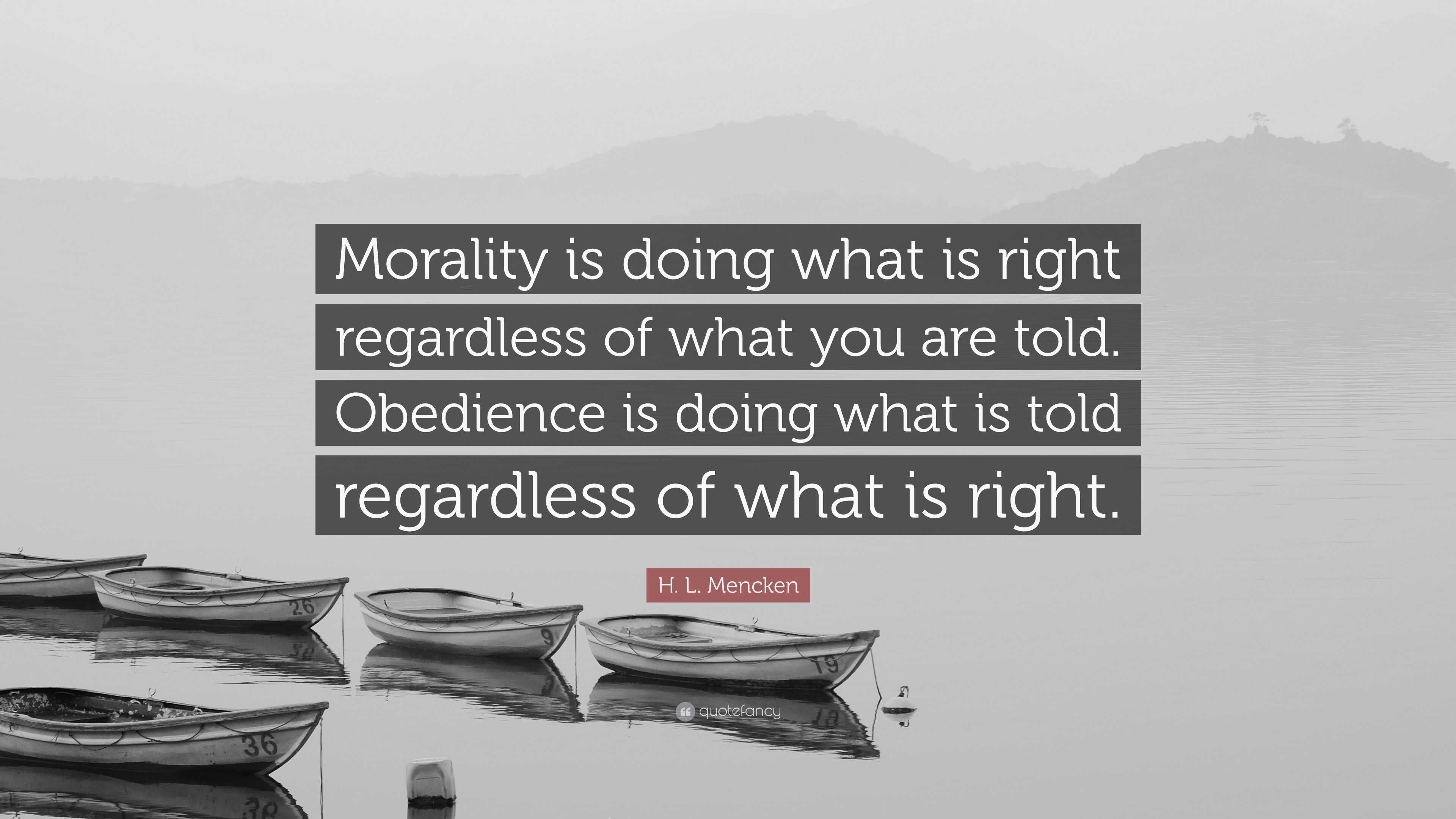 H. L. Mencken Quote: “Morality is doing what is right regardless of ...