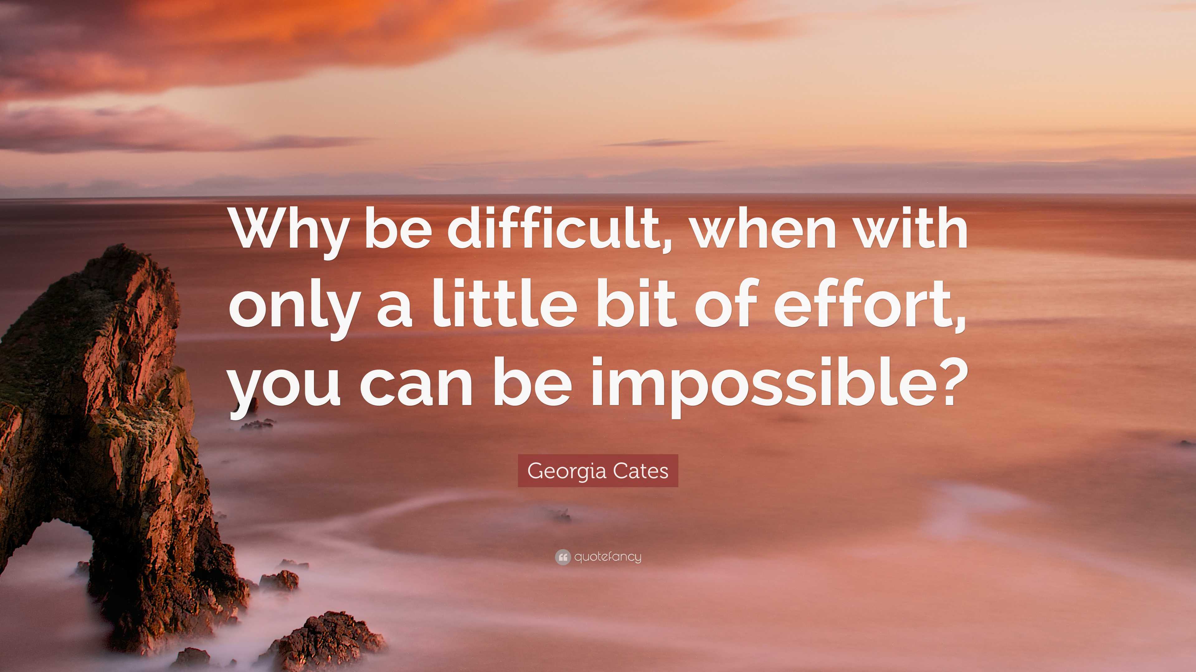 Georgia Cates Quote: “Why be difficult, when with only a little bit of ...