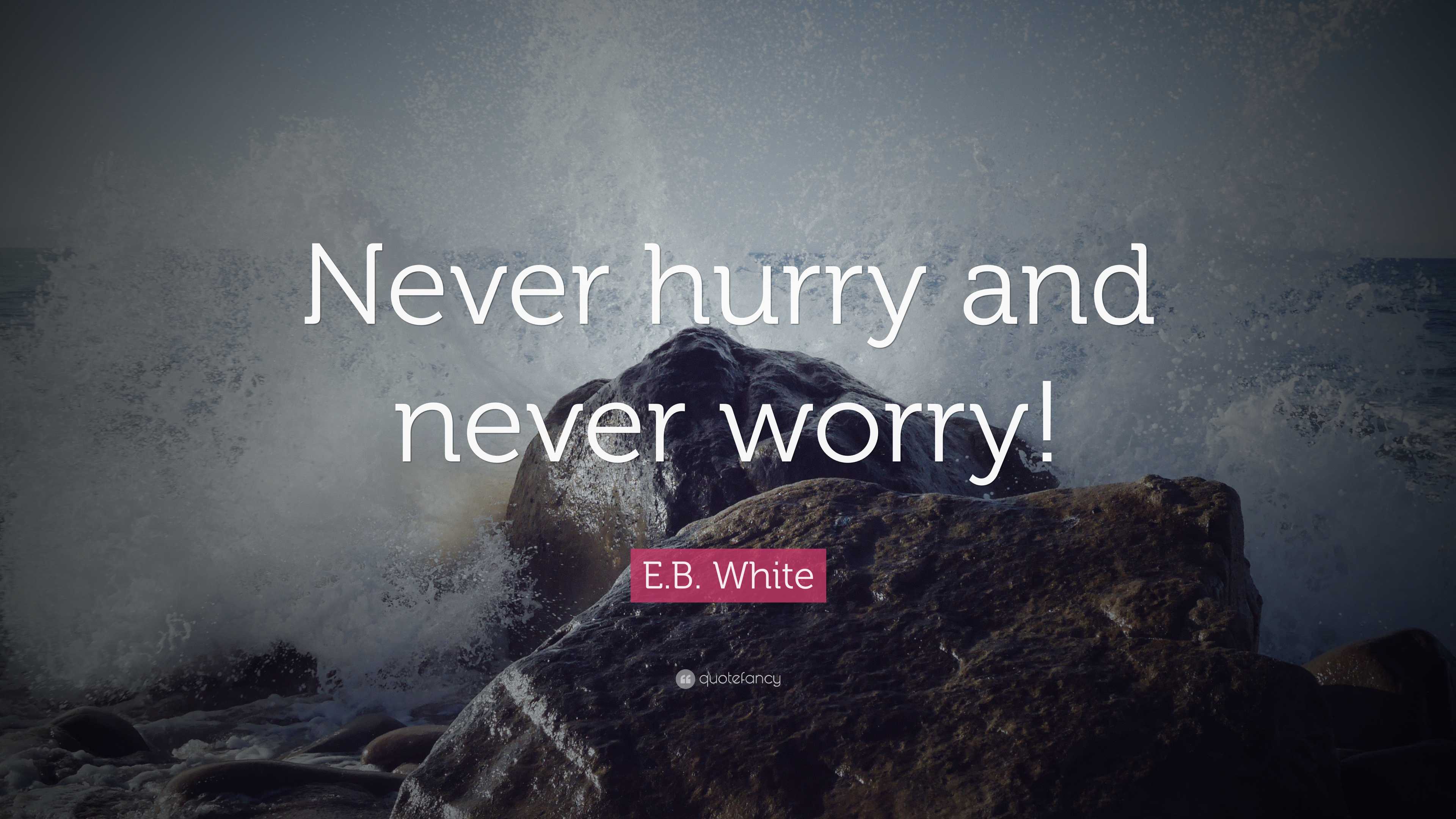 E.B. White Quote: “Never hurry and never worry!”