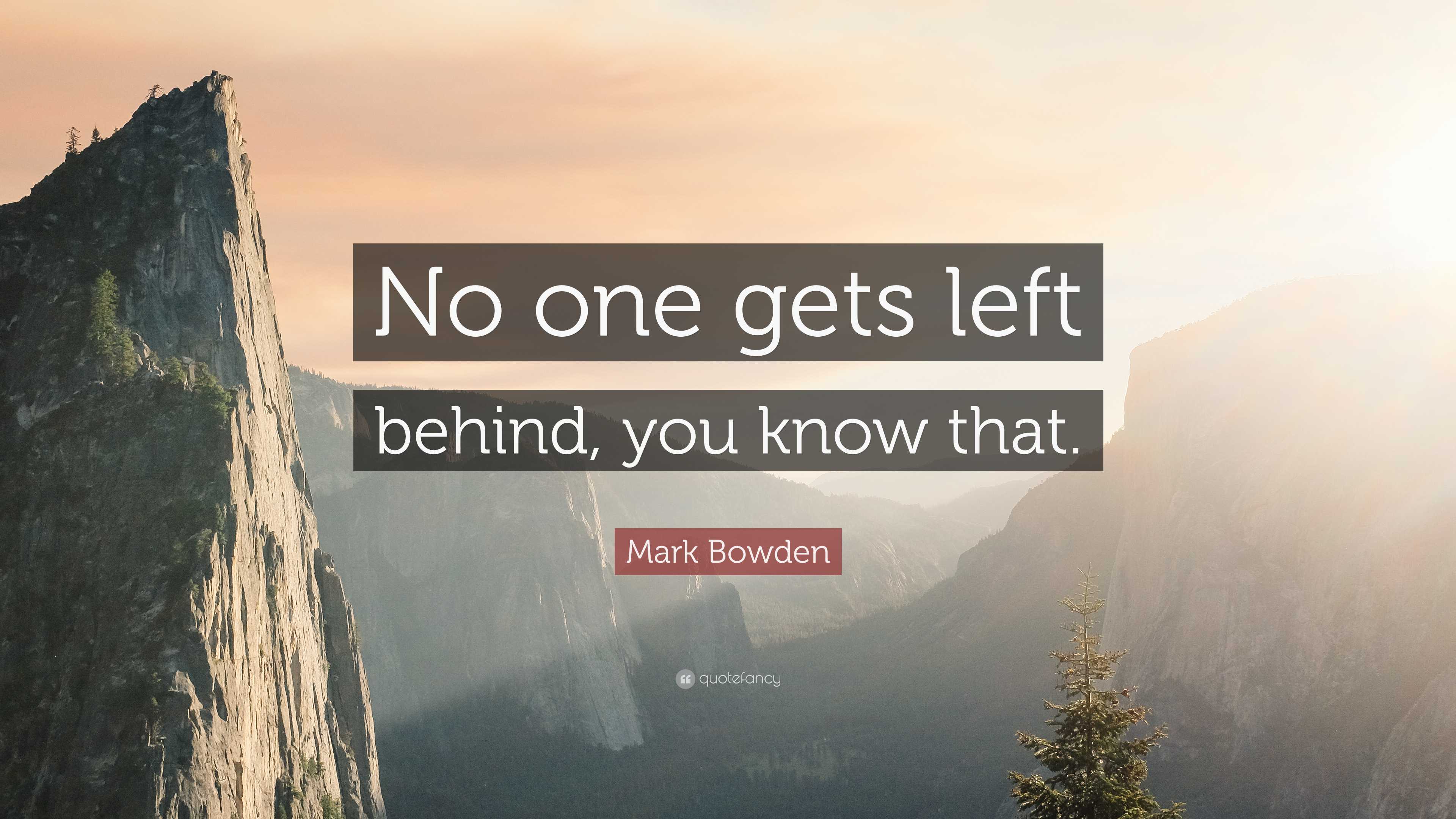 Mark Bowden Quote: “No one gets left behind, you know that.”