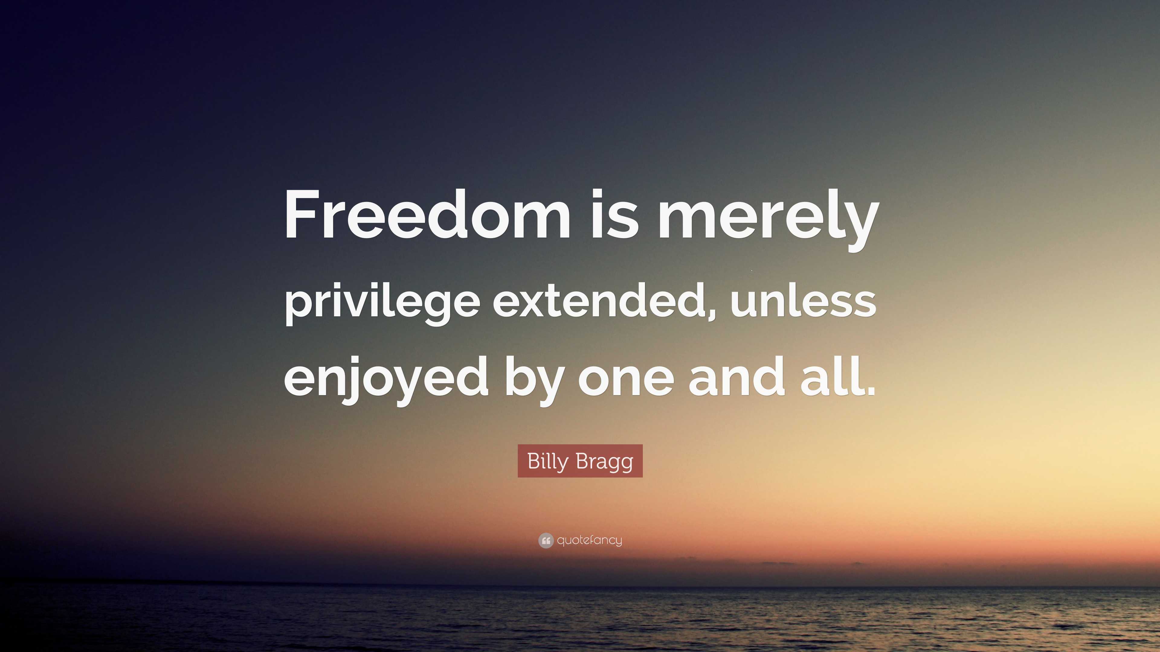 Billy Bragg Quote: “Freedom is merely privilege extended, unless ...