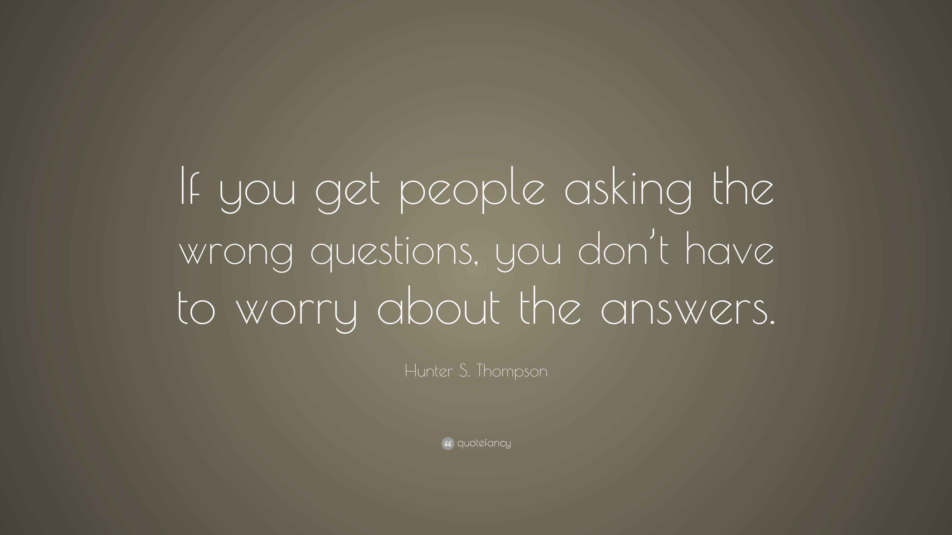 Hunter S. Thompson Quote: “If you get people asking the wrong questions ...