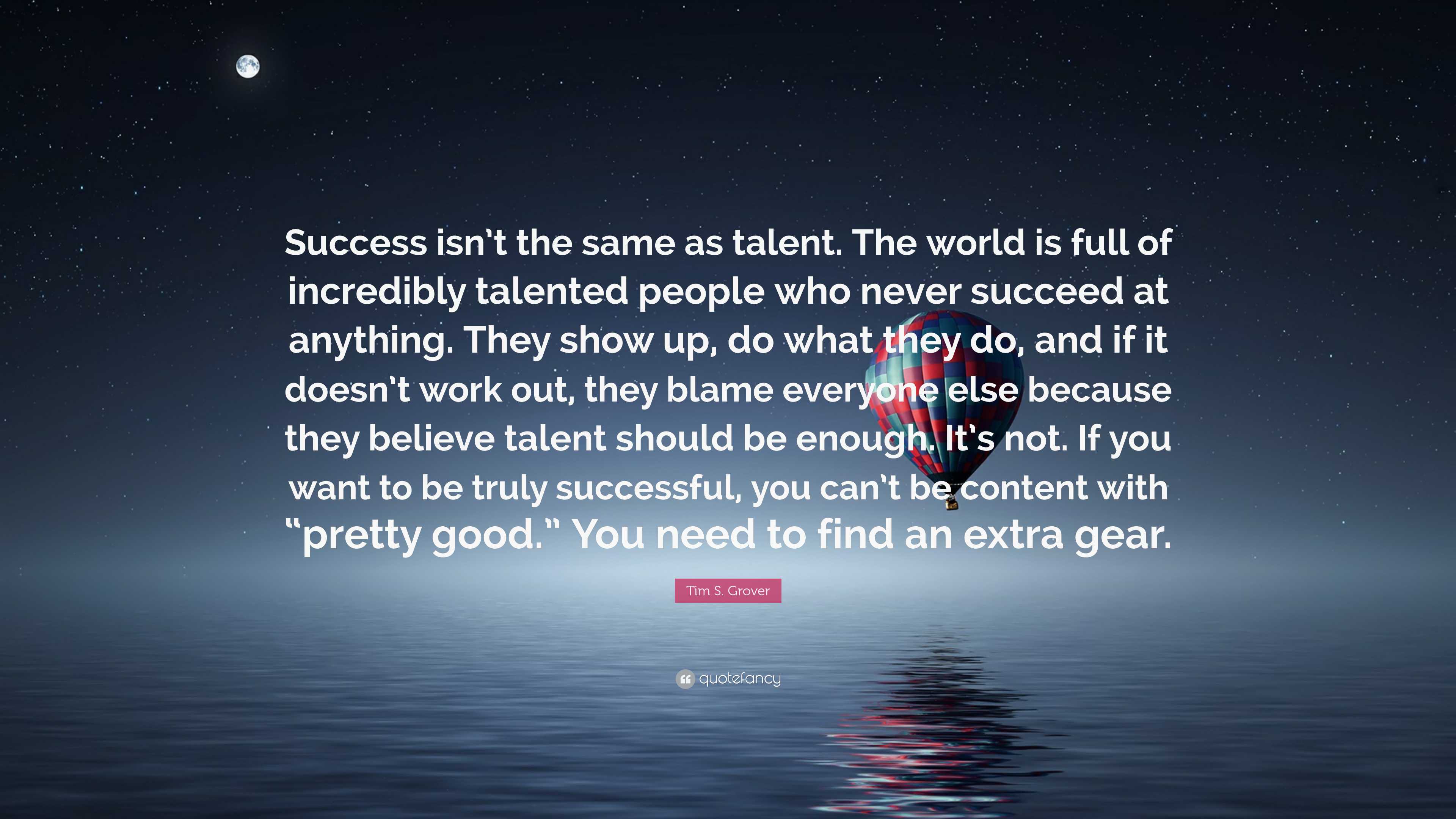 Tim S. Grover Quote: “Success isn’t the same as talent. The world is ...
