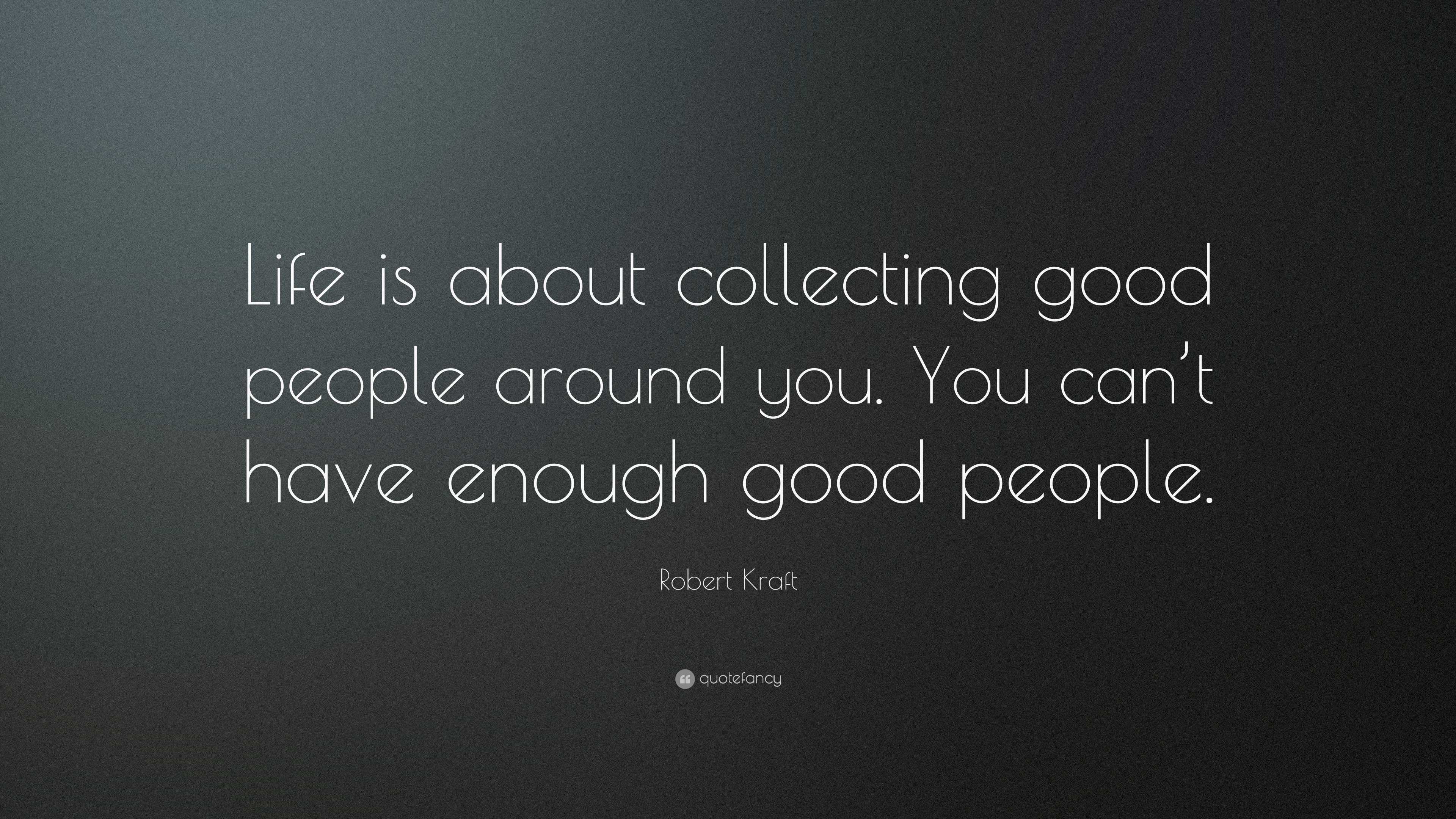 Robert Kraft Quote: “Life is about collecting good people around you ...