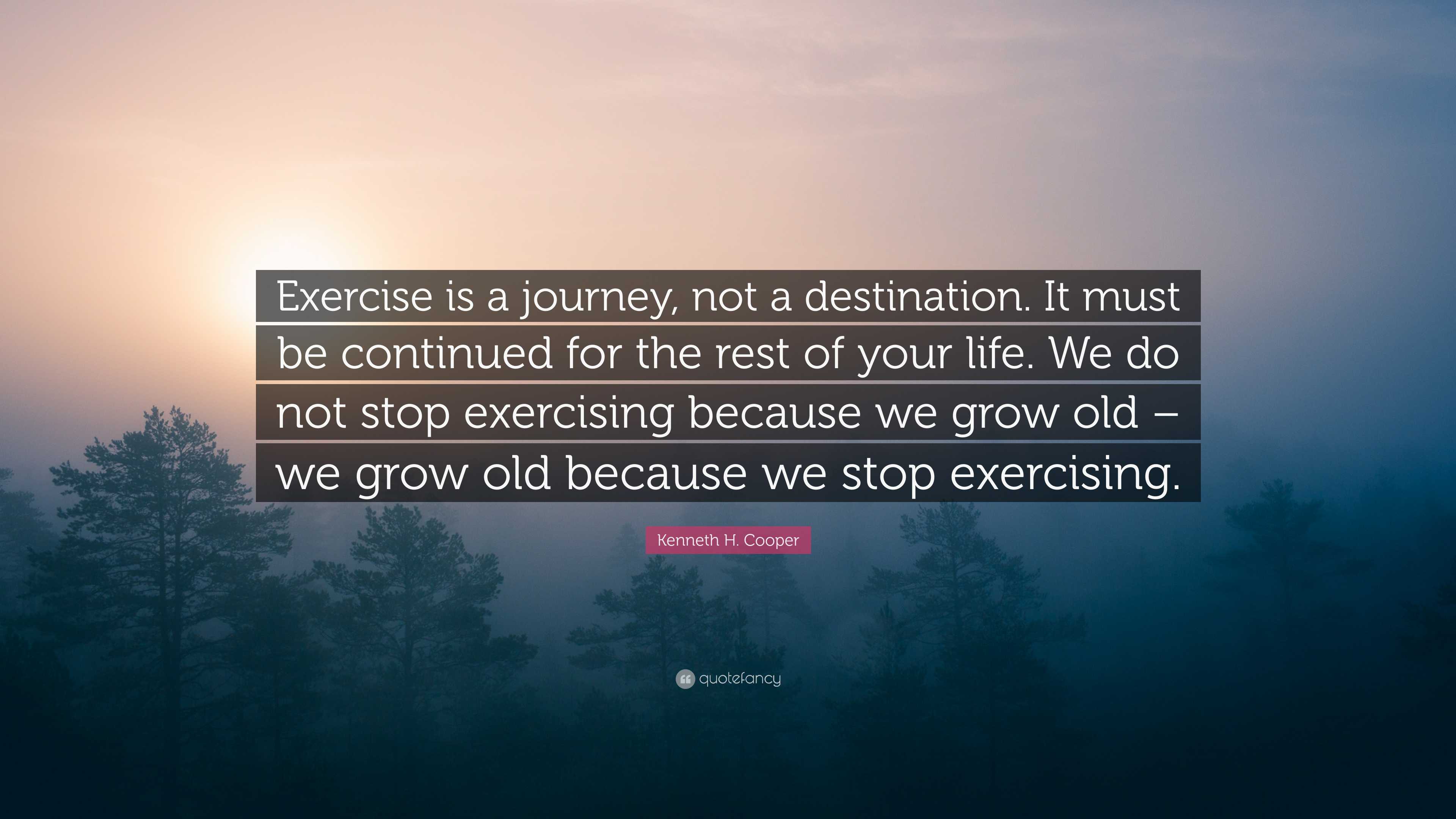 Kenneth H. Cooper Quote: “Exercise is a journey, not a destination. It ...