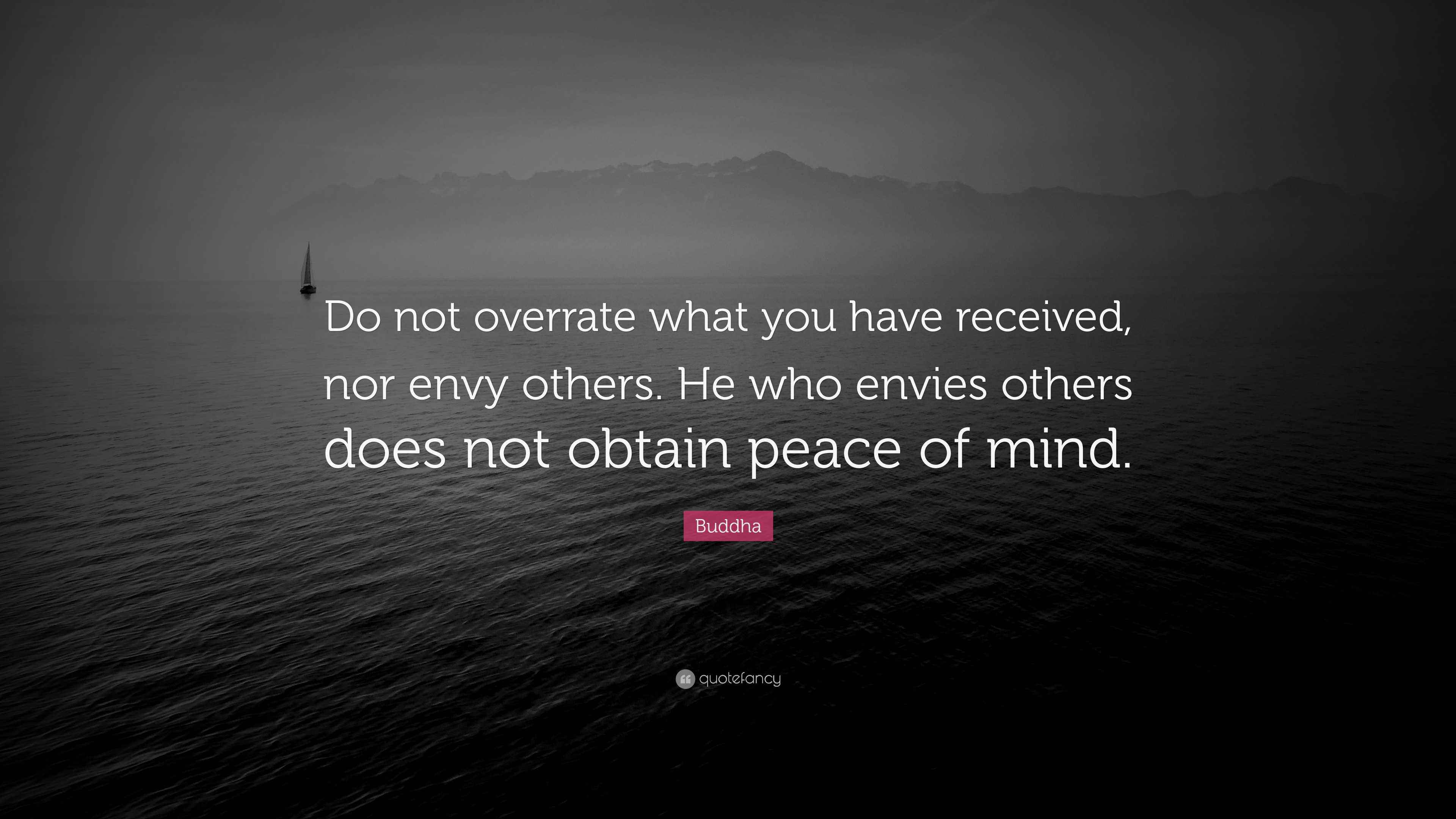 Buddha Quote: “Do not overrate what you have received, nor envy others ...