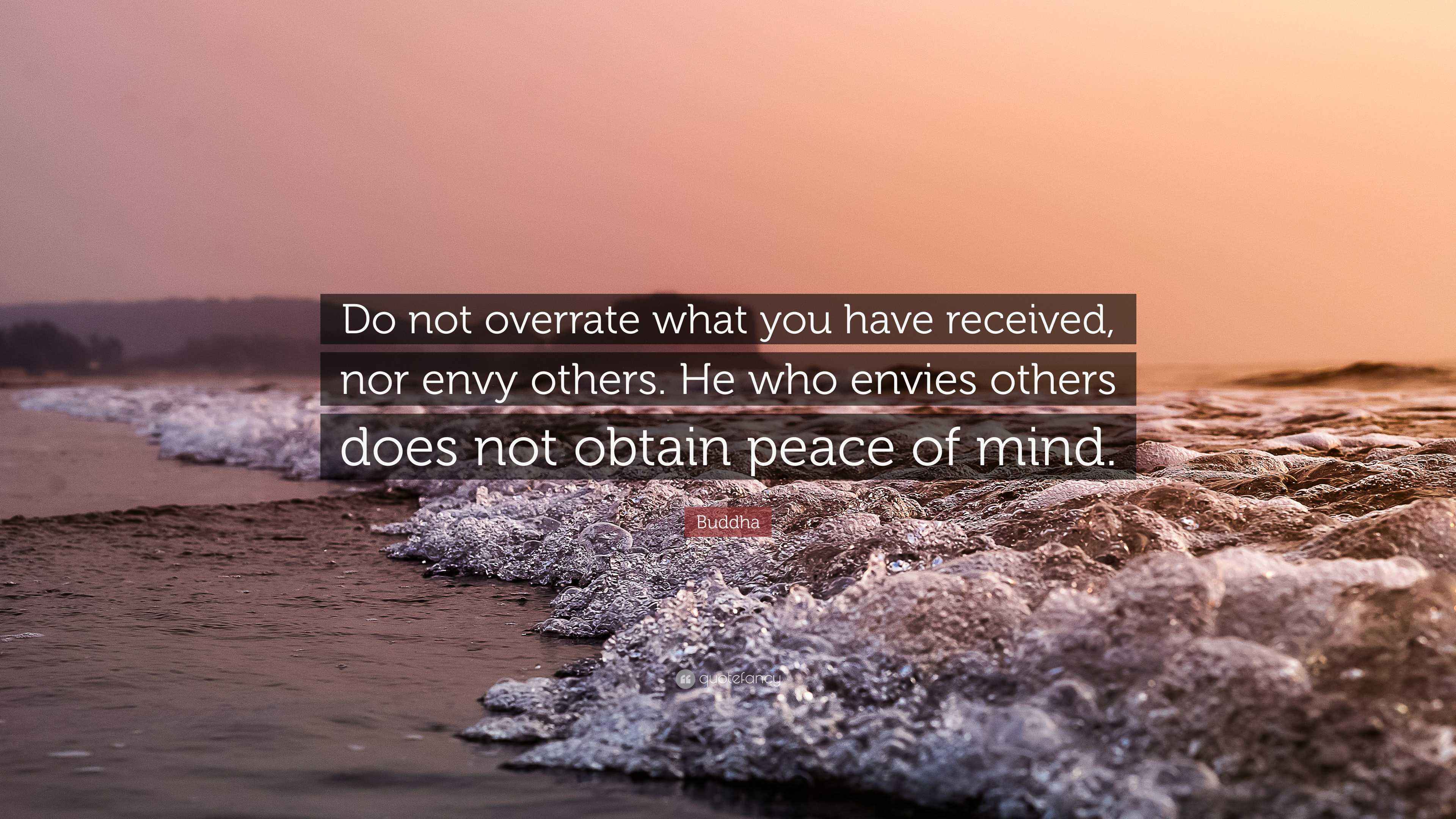 Buddha Quote: “Do not overrate what you have received, nor envy others ...