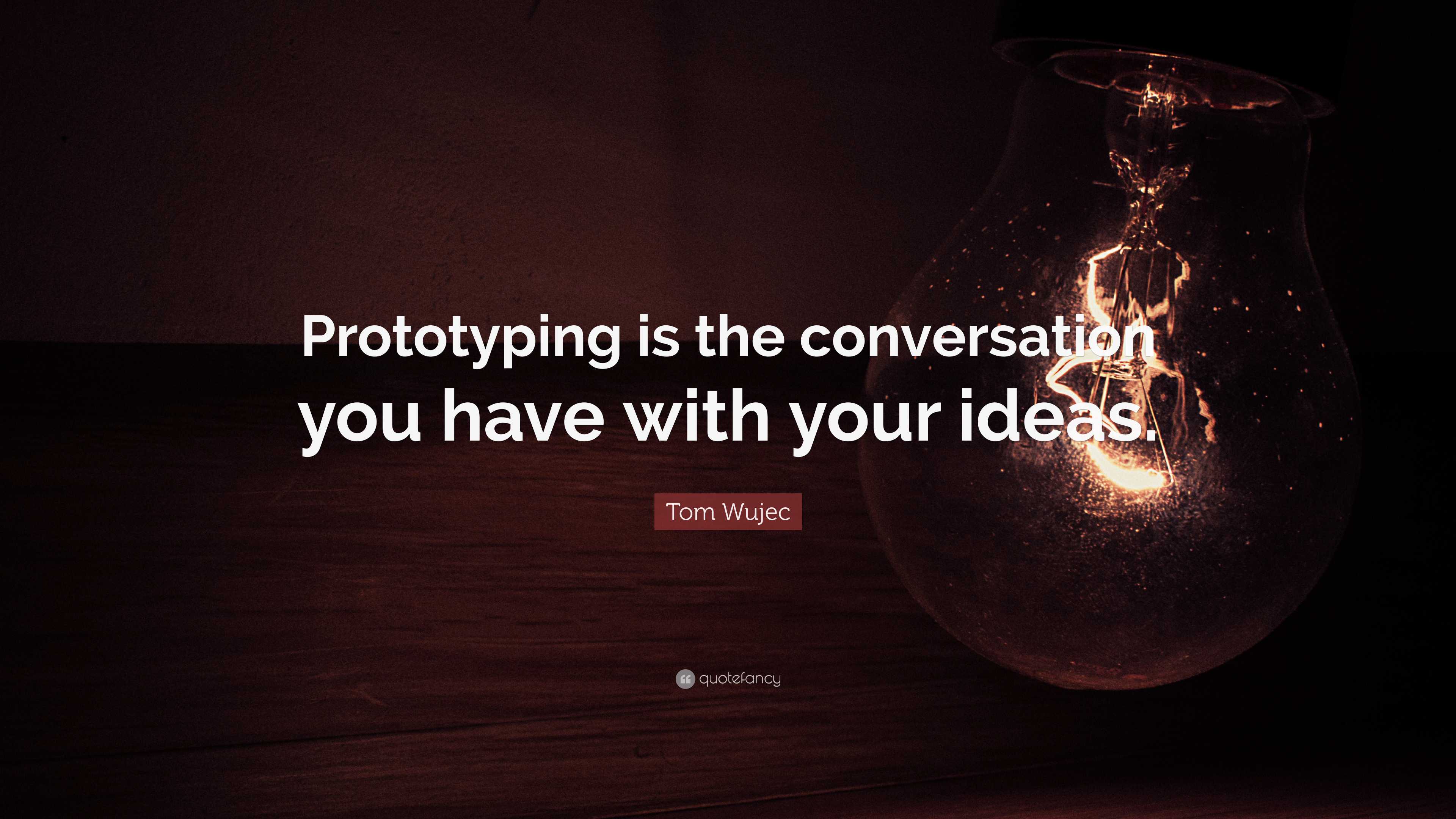 Tom Wujec Quote: “Prototyping is the conversation you have with your ...