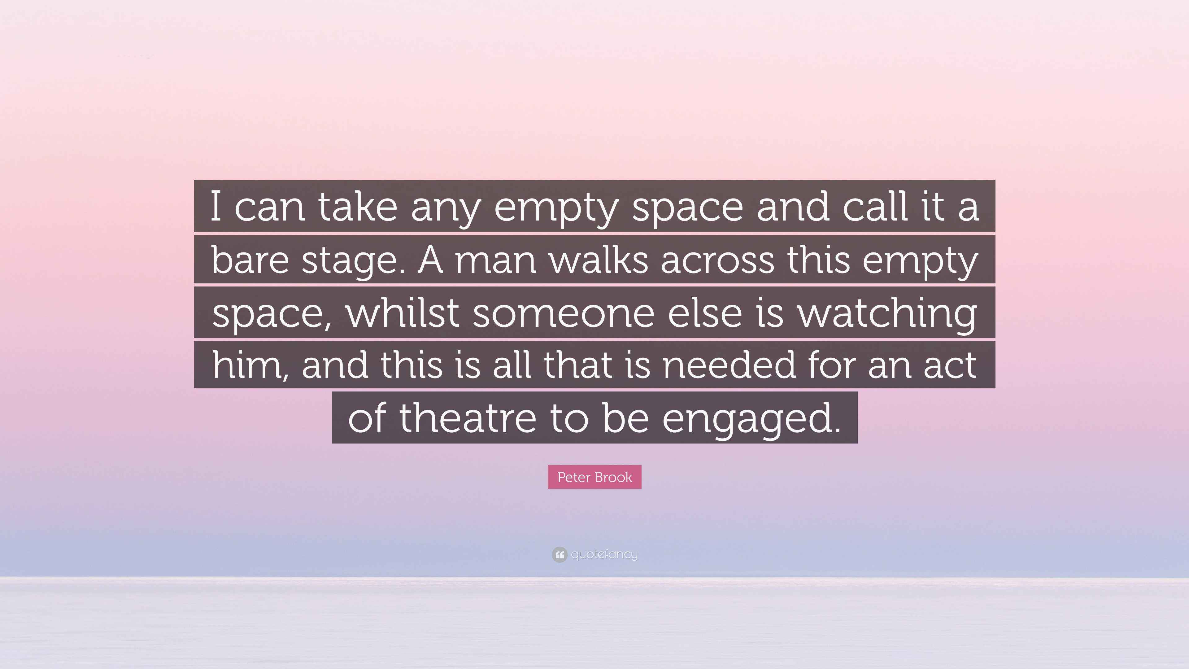 Peter Brook Quote: “I can take any empty space and call it a bare stage ...