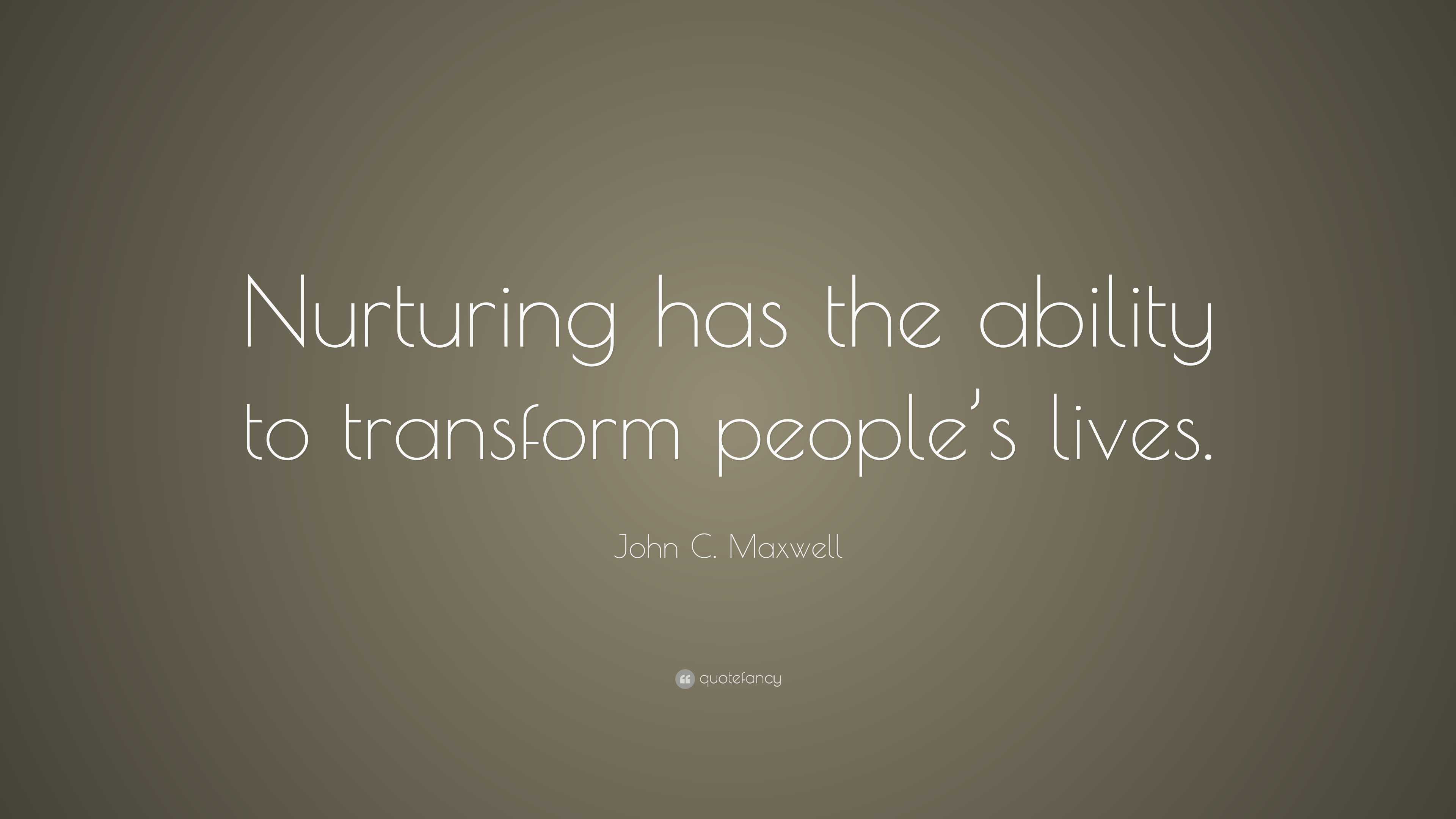 John C. Maxwell Quote: “Nurturing has the ability to transform people’s ...