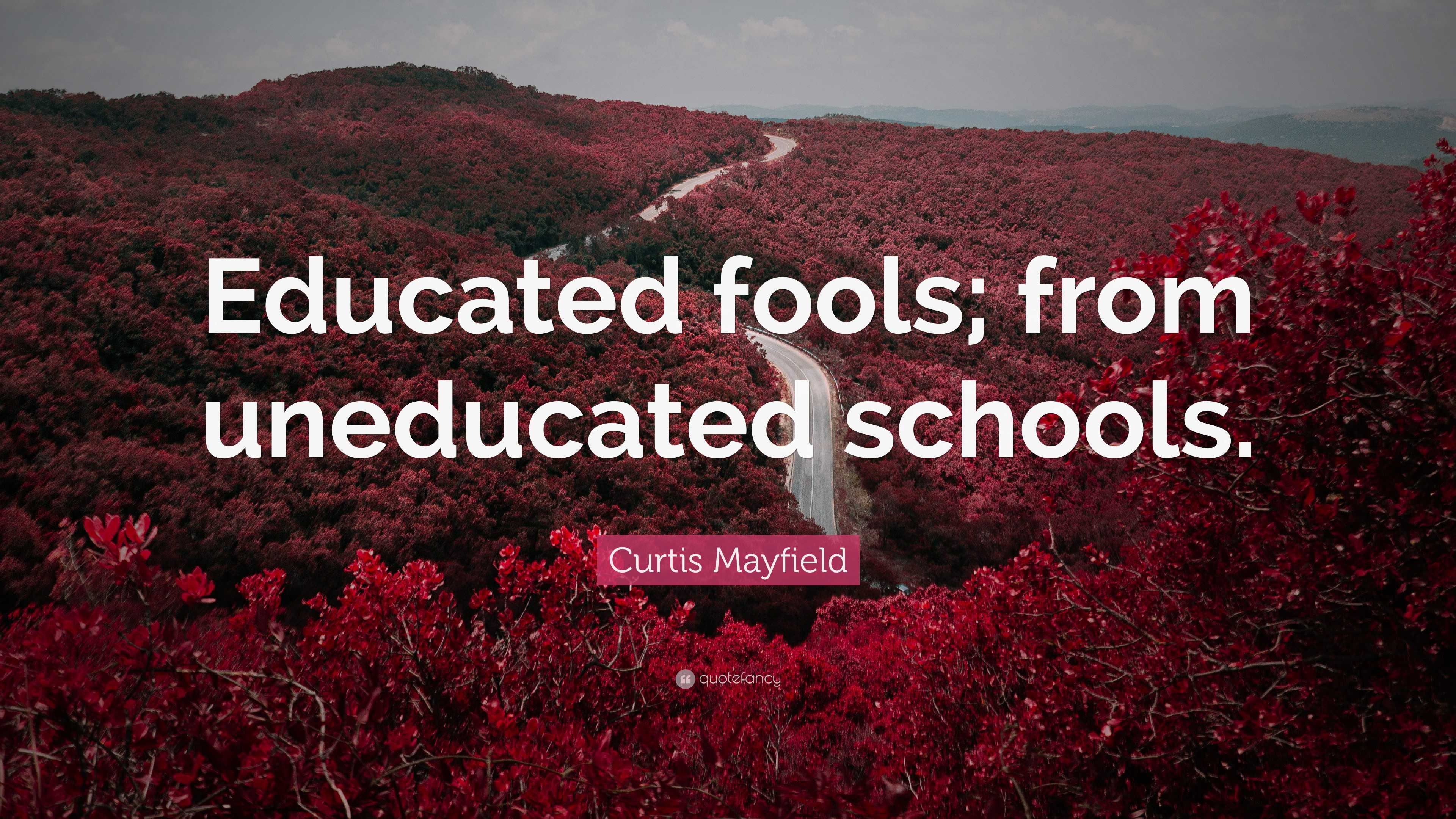Curtis Mayfield Quote: “Educated fools; from uneducated schools.”