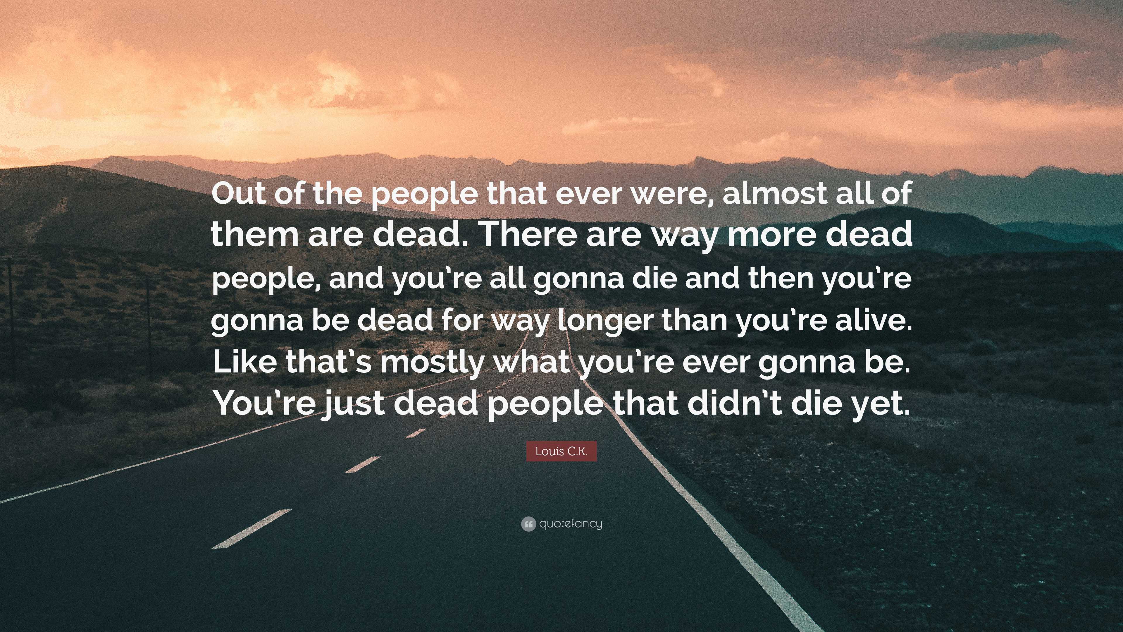 Louis C.K. Quote: “Out of the people that ever were, almost all of them ...