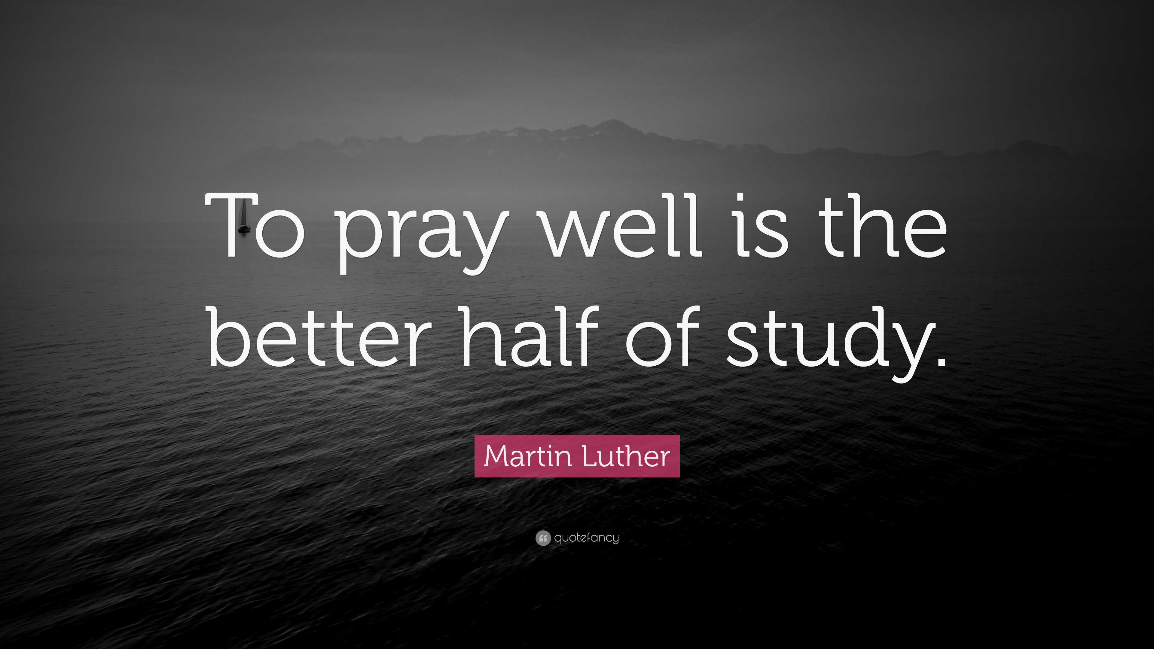 Martin Luther Quote: “To pray well is the better half of study.”