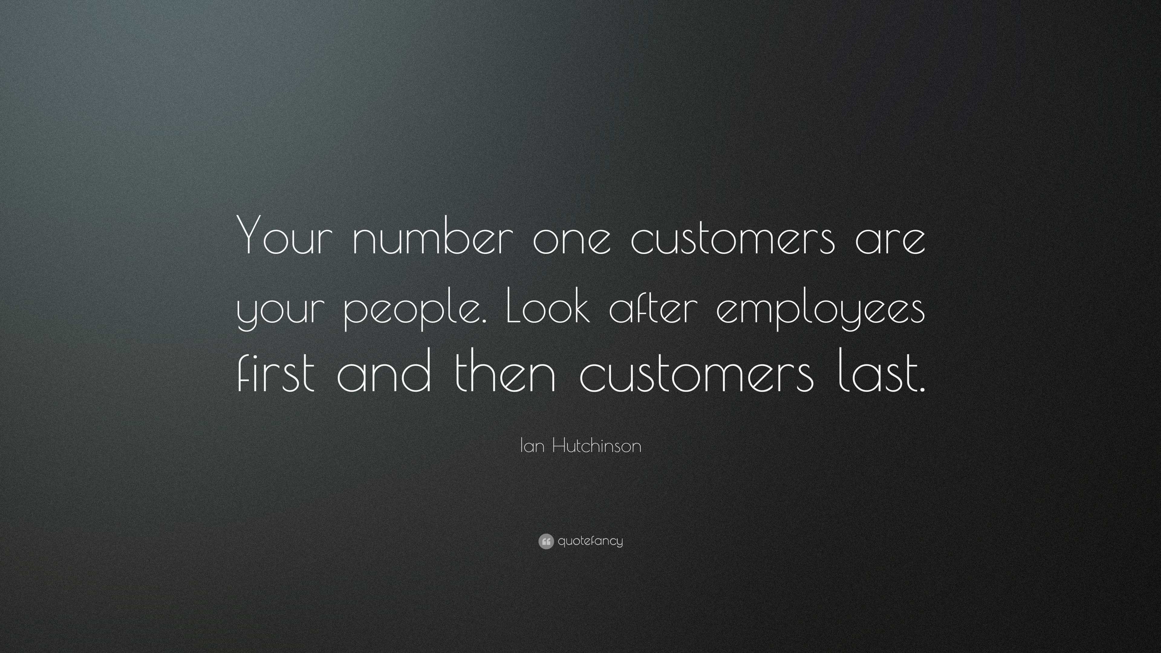 Ian Hutchinson Quote: “Your number one customers are your people. Look ...