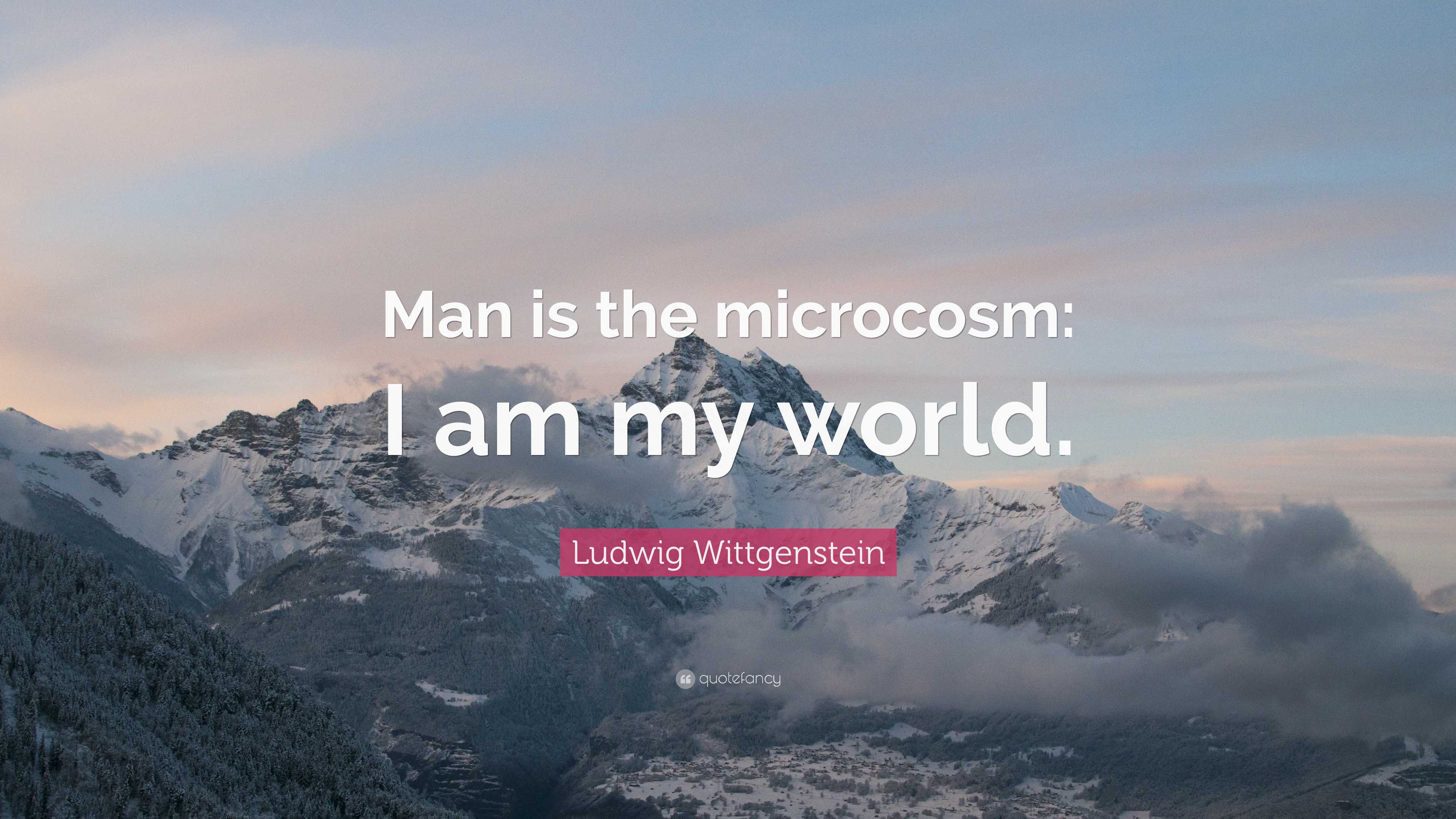 Ludwig Wittgenstein Quote: “Man is the microcosm: I am my world.”
