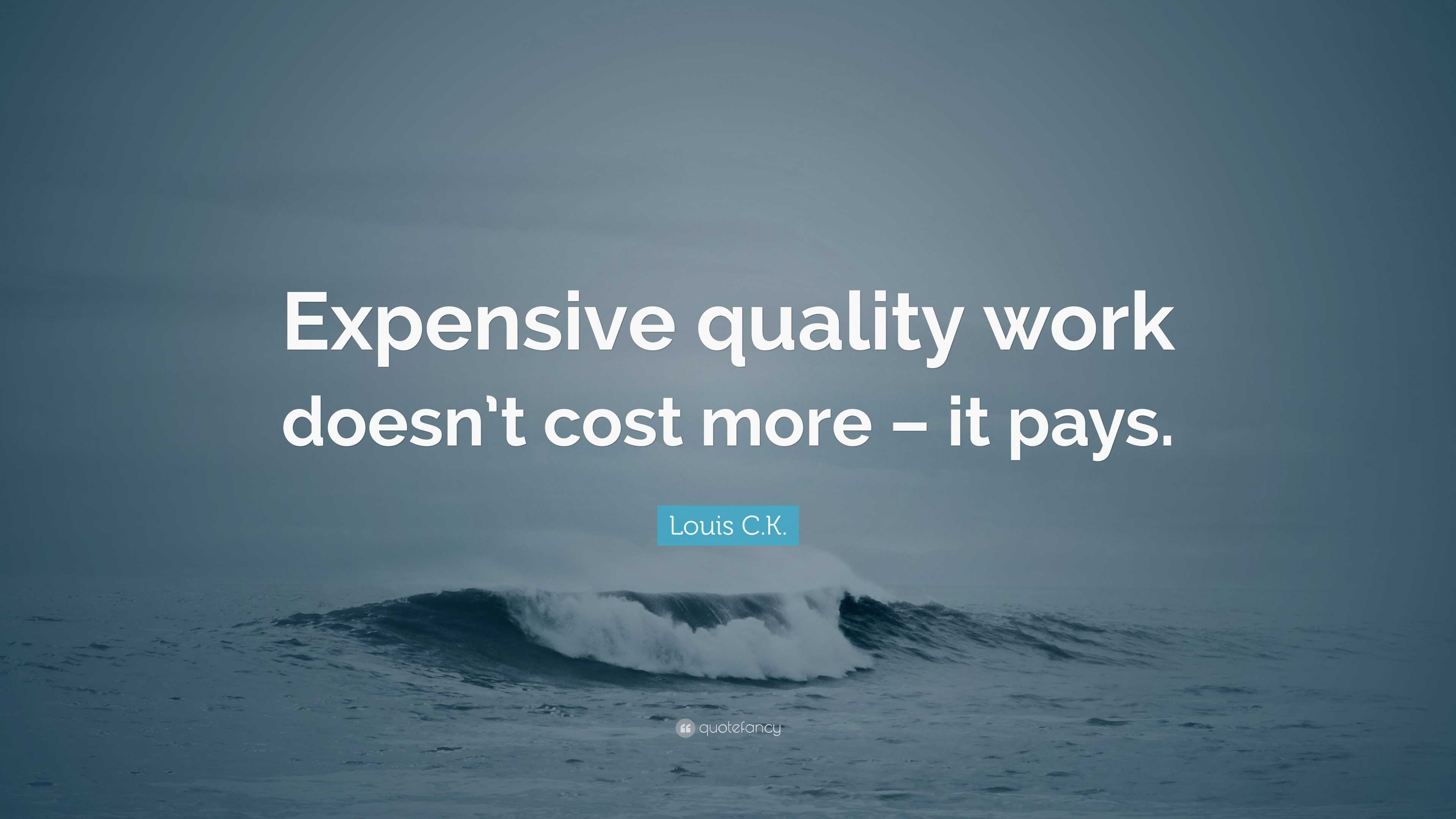 Louis C.K. Quote: “Expensive quality work doesn’t cost more – it pays.”