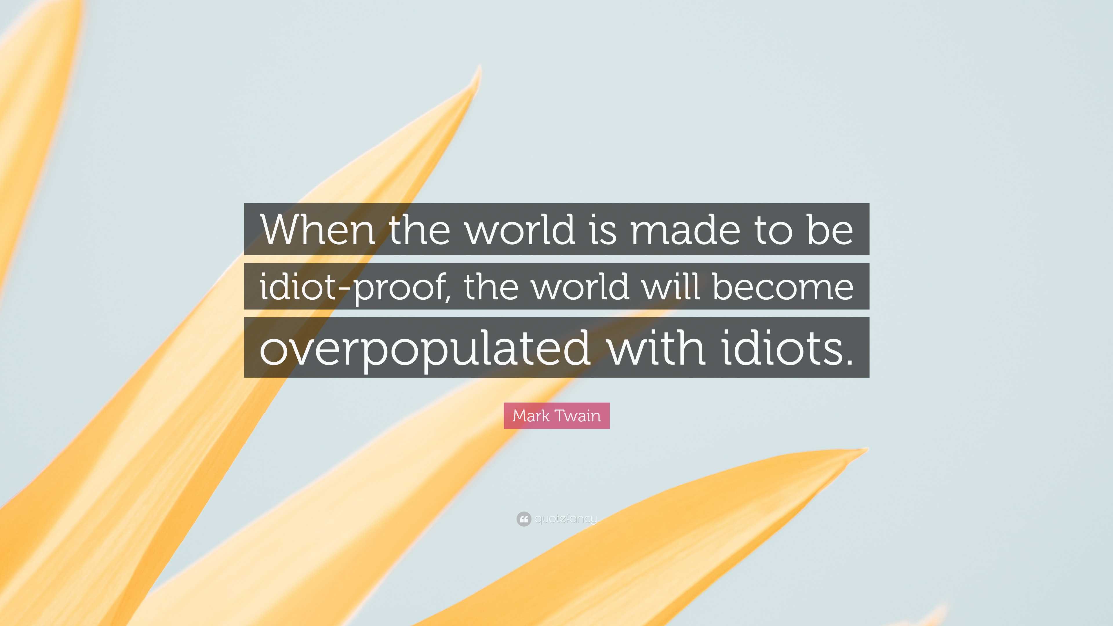 Mark Twain Quote: “When the world is made to be idiot-proof, the world ...