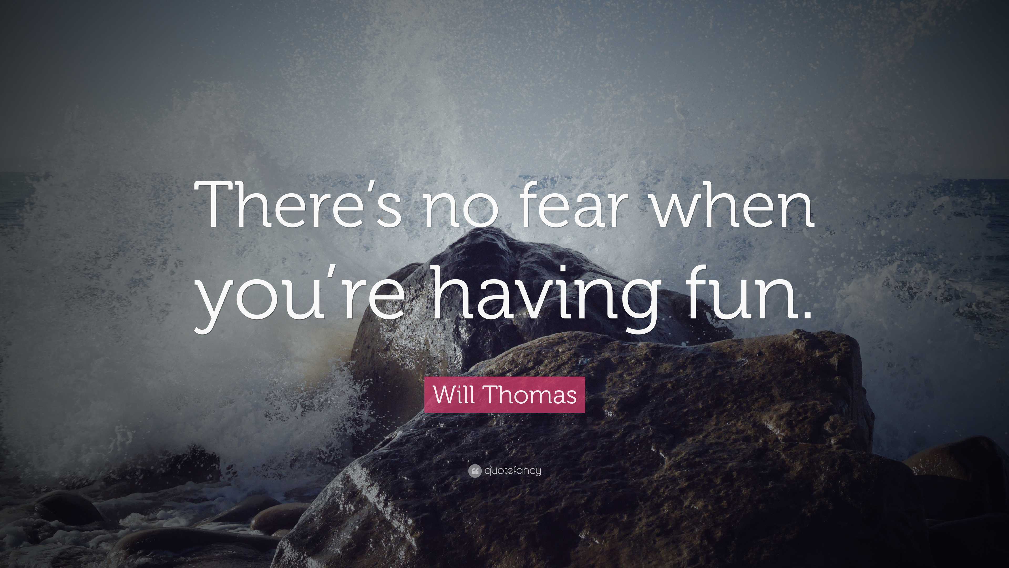 Will Thomas Quote: “There’s no fear when you’re having fun.”