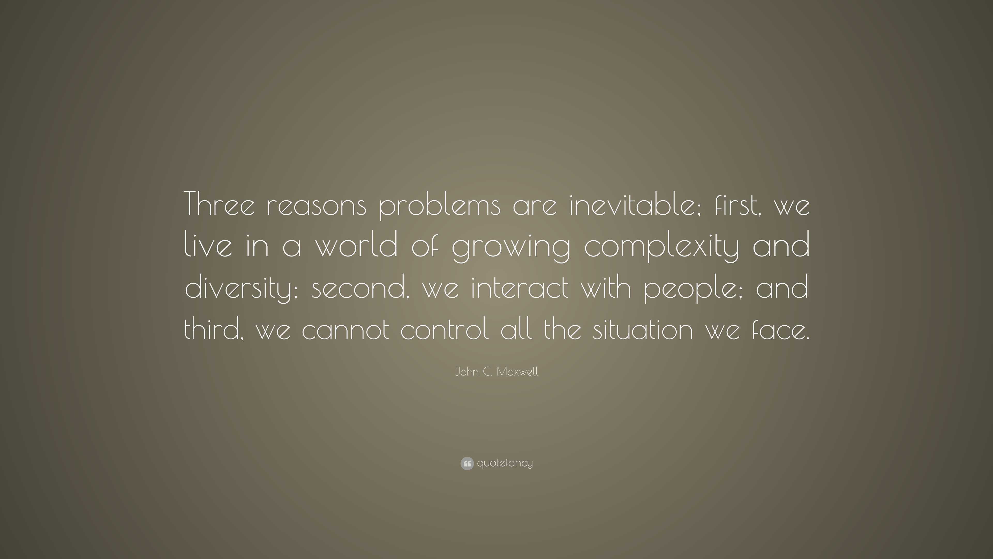 John C. Maxwell Quote: “Three reasons problems are inevitable; first ...